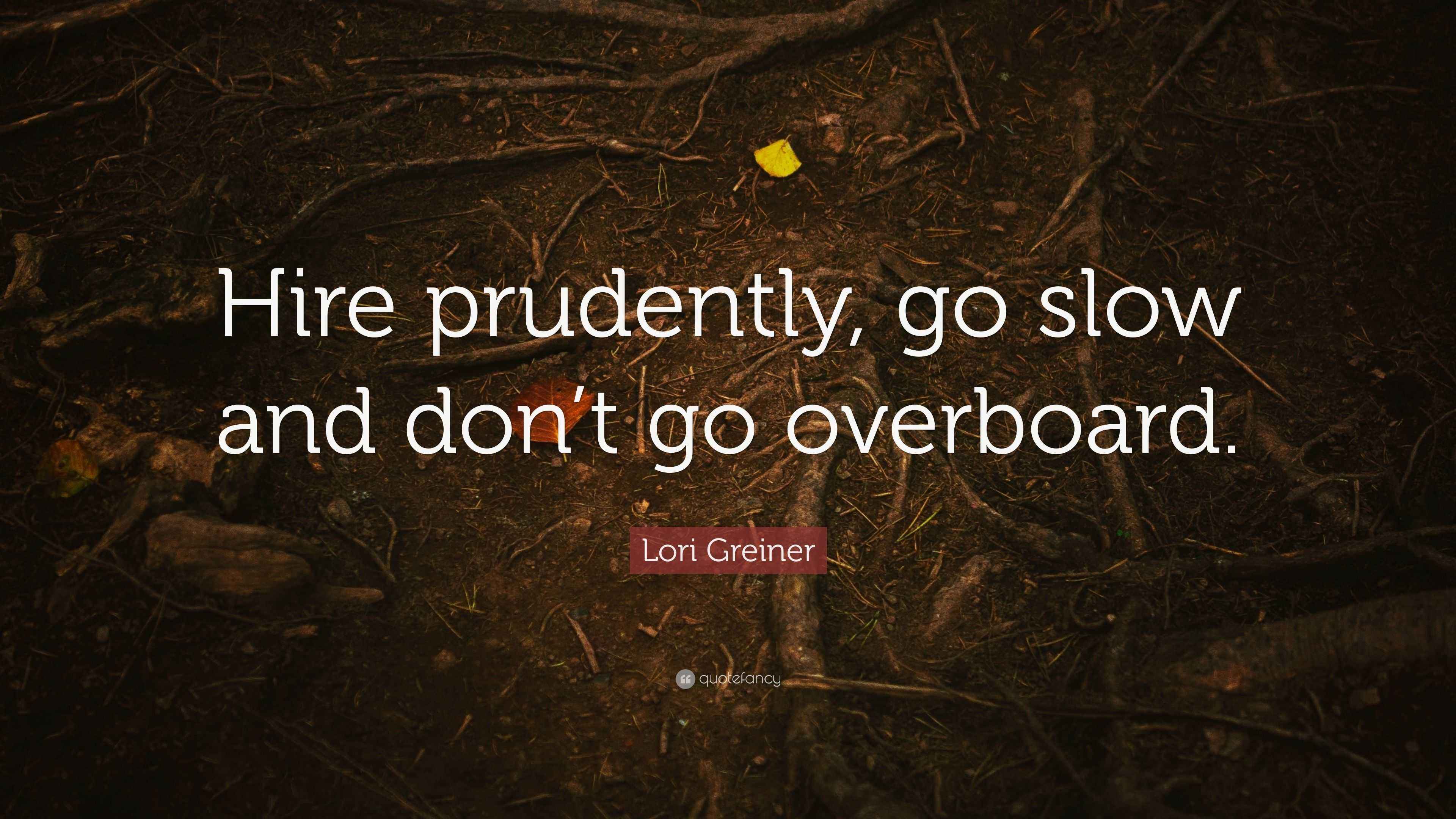 Lori Greiner Quote: “Hire prudently, go slow and don’t go overboard.”