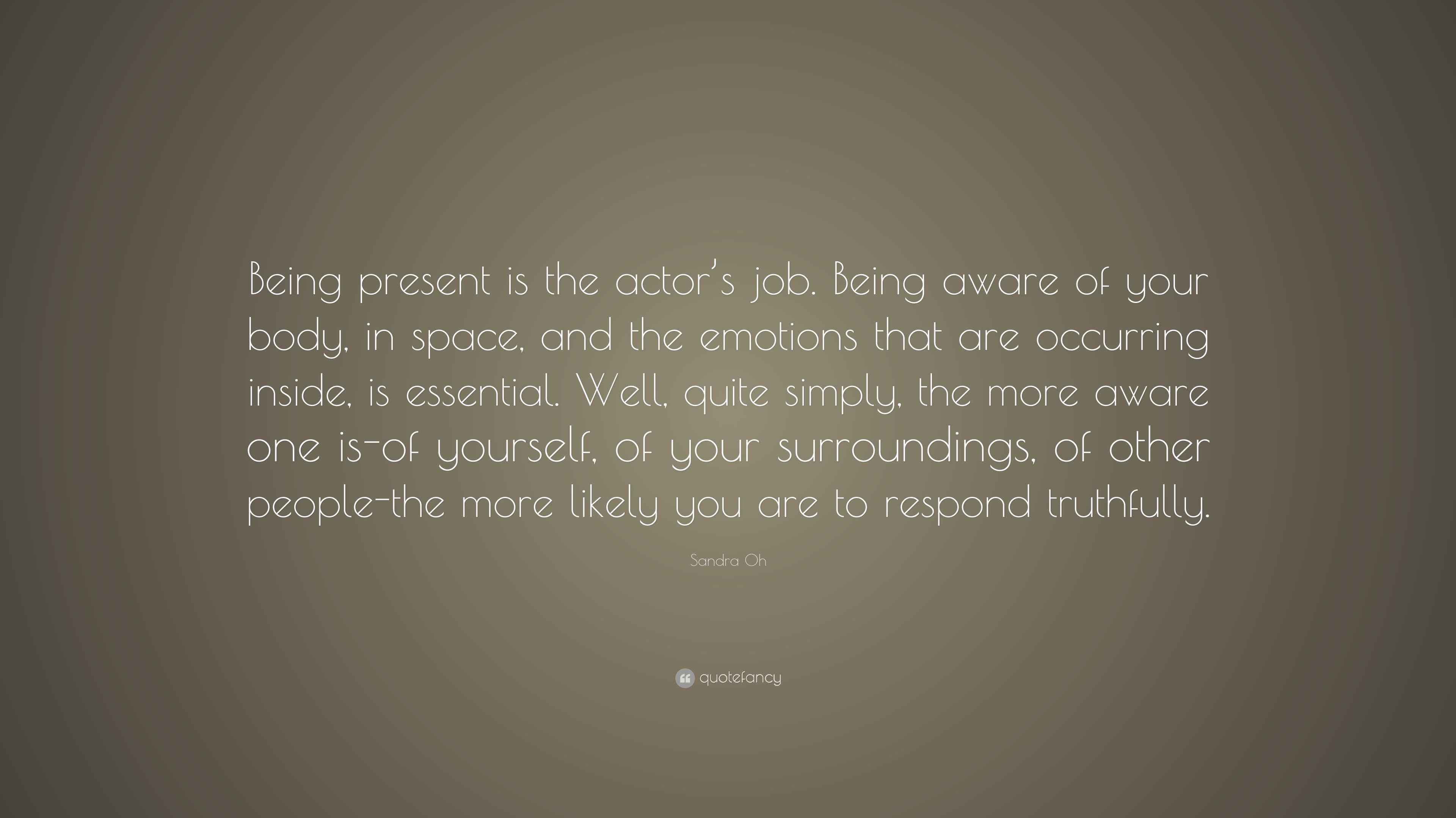 Sandra Oh Quote: “Being present is the actor’s job. Being aware of your ...