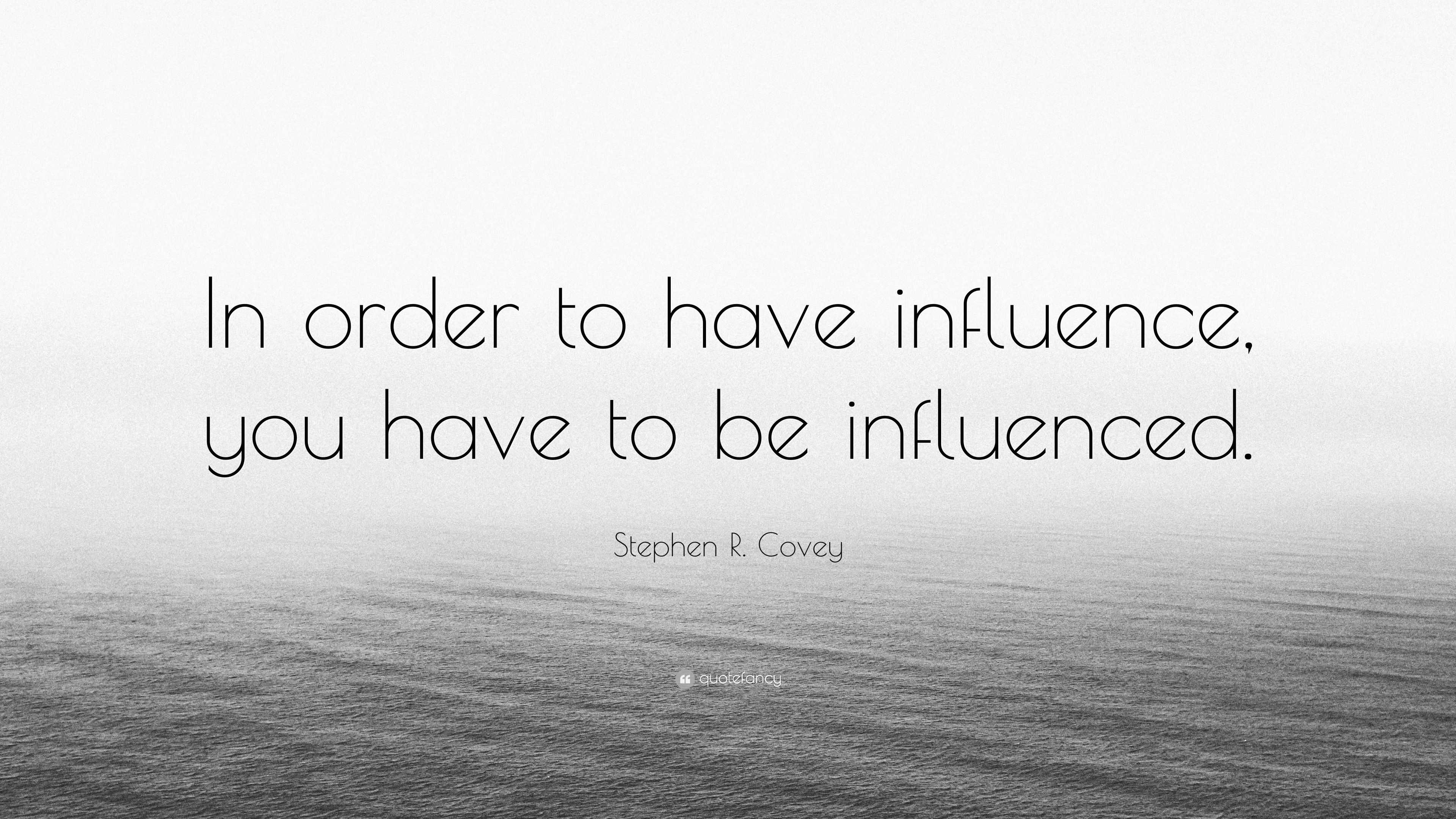 Stephen R. Covey Quote: “In order to have influence, you have to be ...