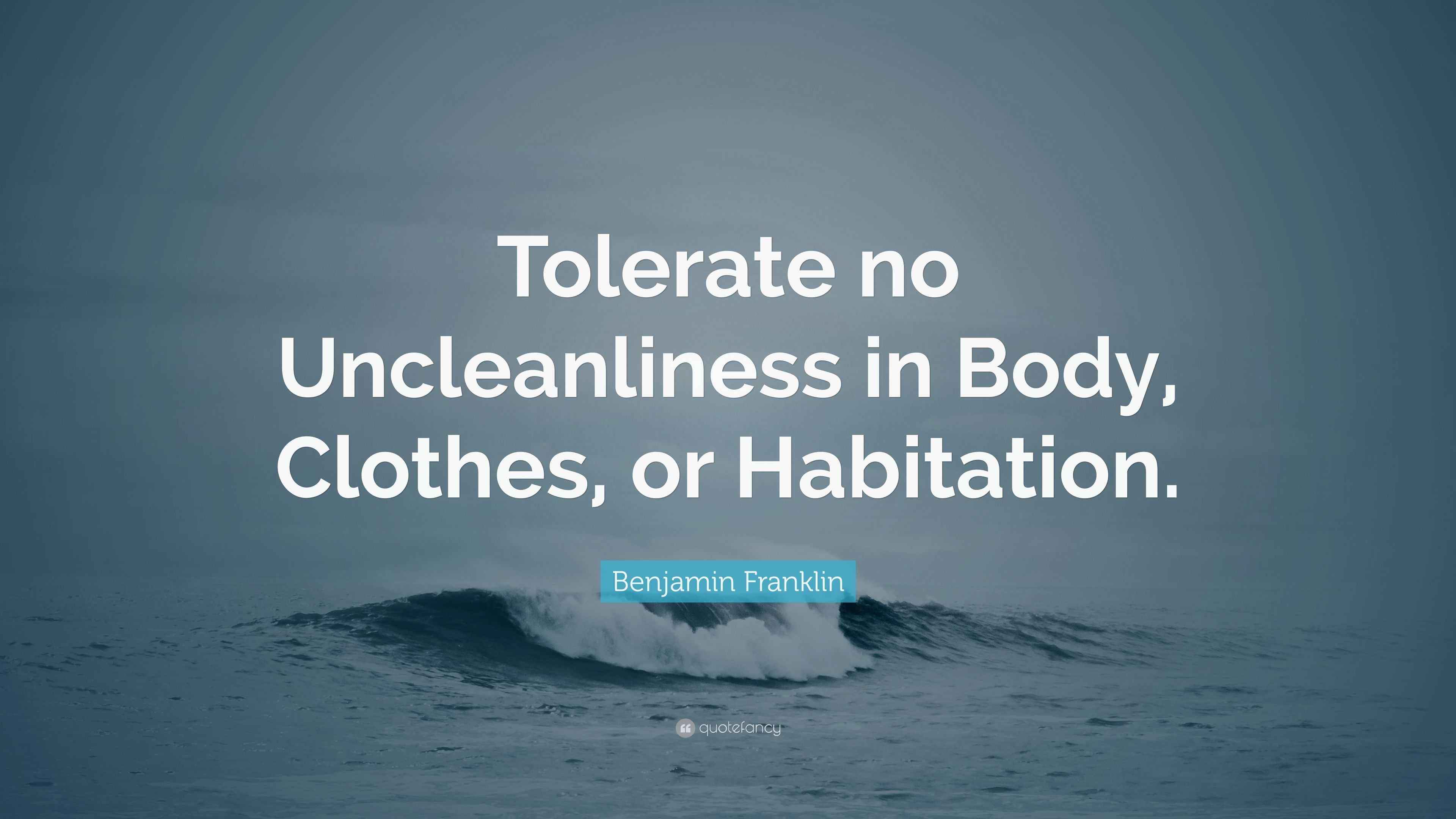 Benjamin Franklin Quote: “Tolerate no Uncleanliness in Body, Clothes ...