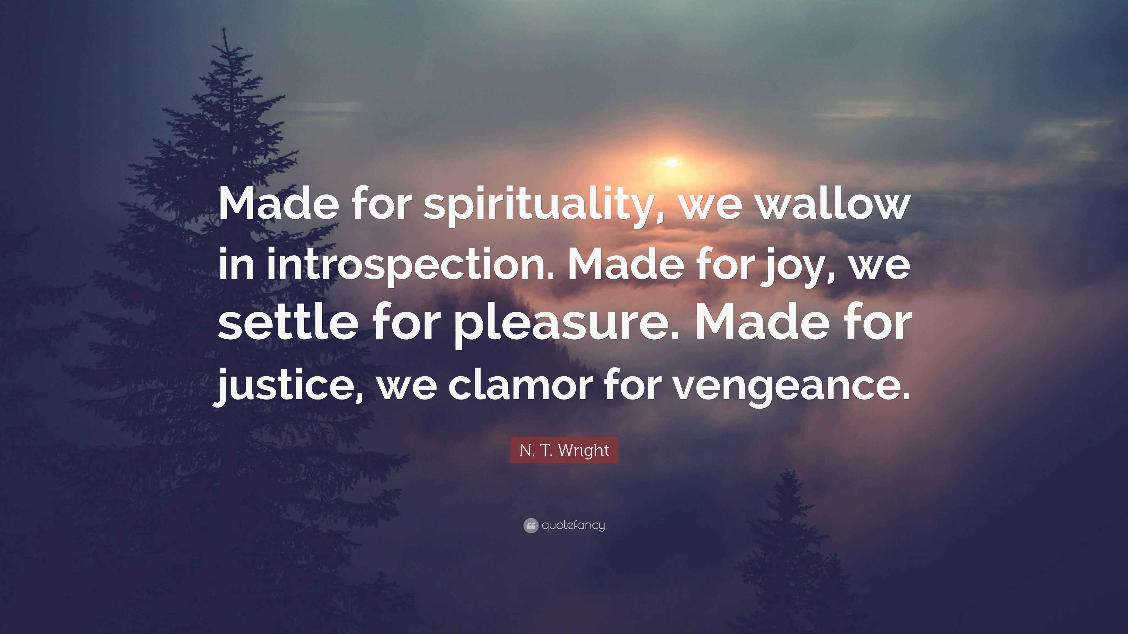 N. T. Wright Quote: “Made for spirituality, we wallow in introspection ...