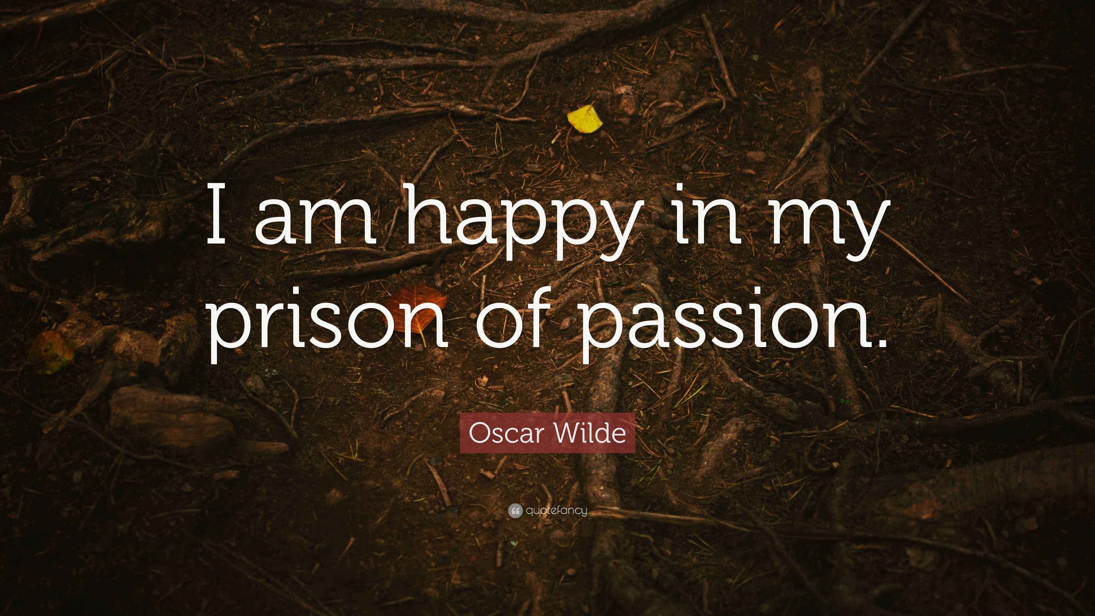 Oscar Wilde Quote: “I am happy in my prison of passion.”