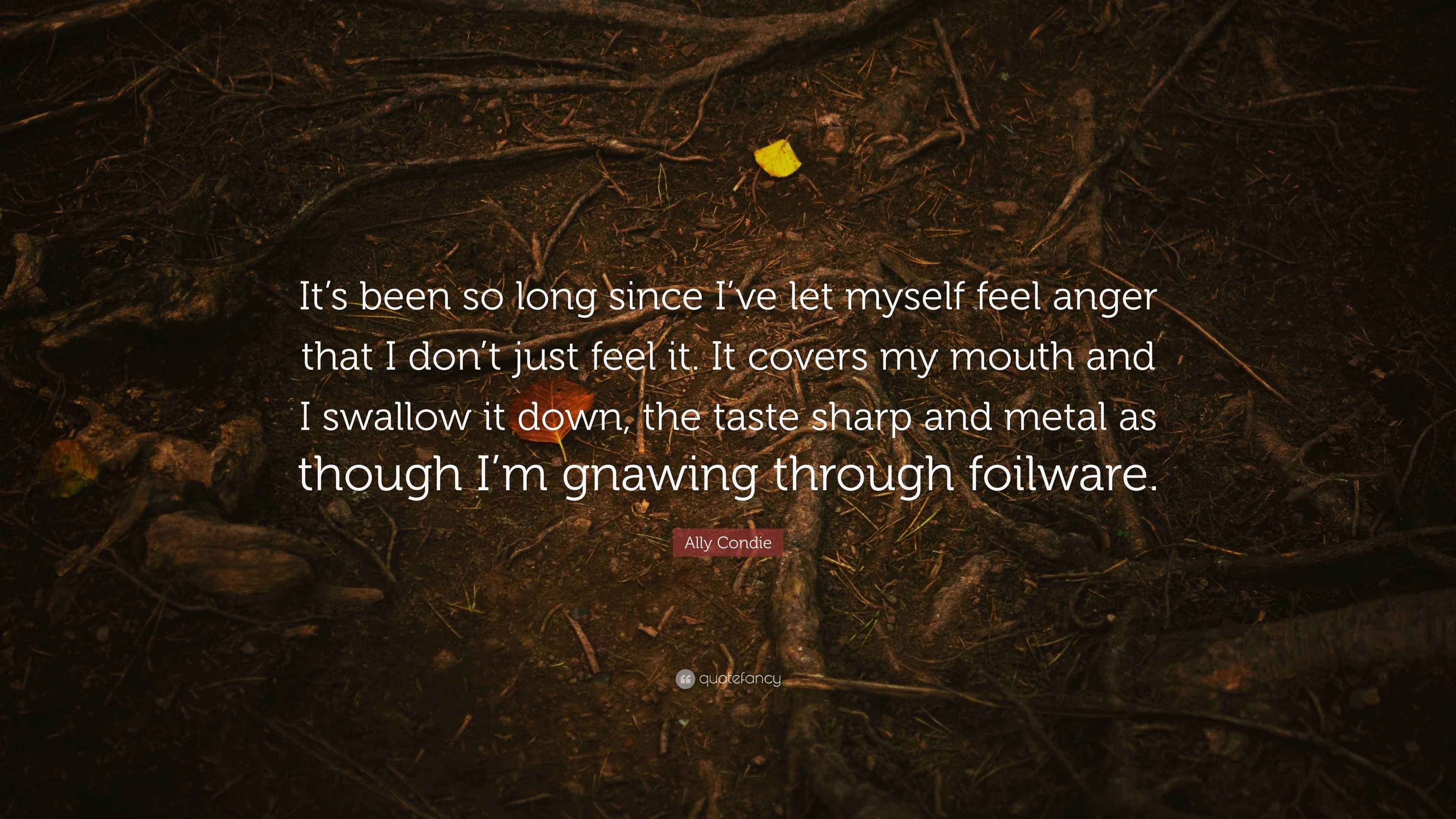 Ally Condie Quote: “It’s been so long since I’ve let myself feel anger ...