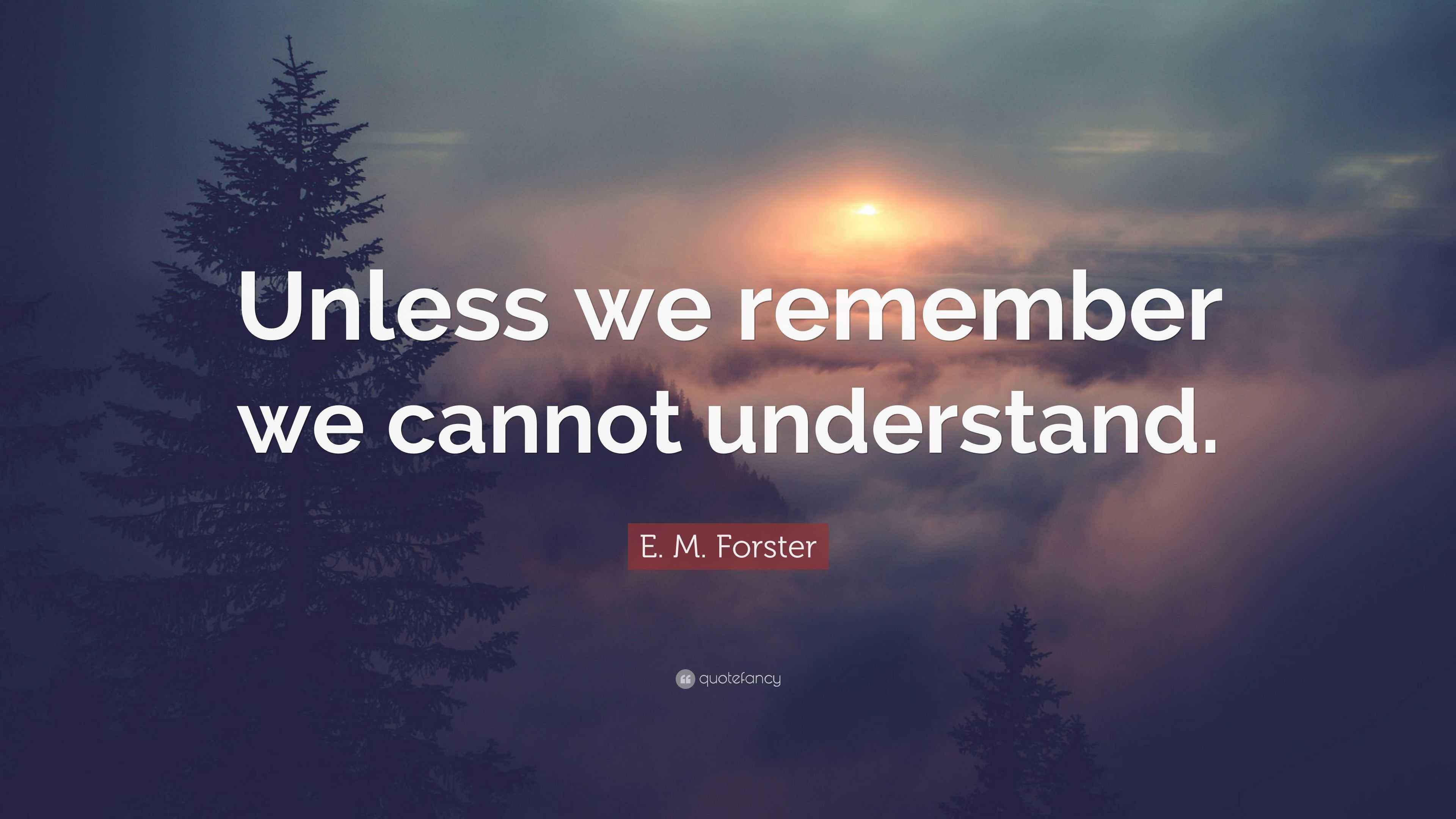 E. M. Forster Quote: “Unless we remember we cannot understand.”