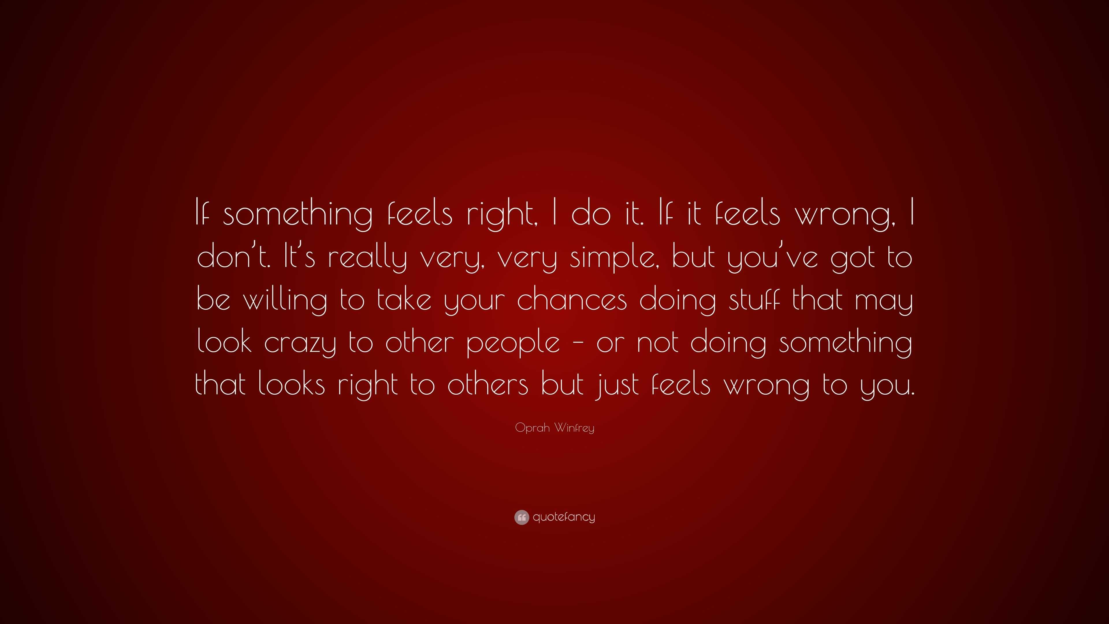 Oprah Winfrey Quote: “If something feels right, I do it. If it feels ...