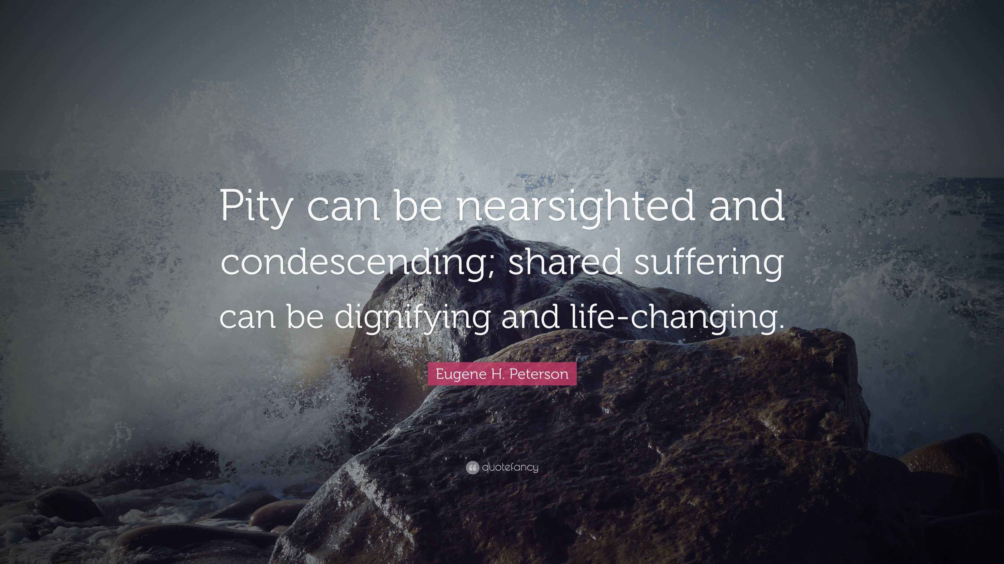 Eugene H. Peterson Quote: “Pity can be nearsighted and condescending ...