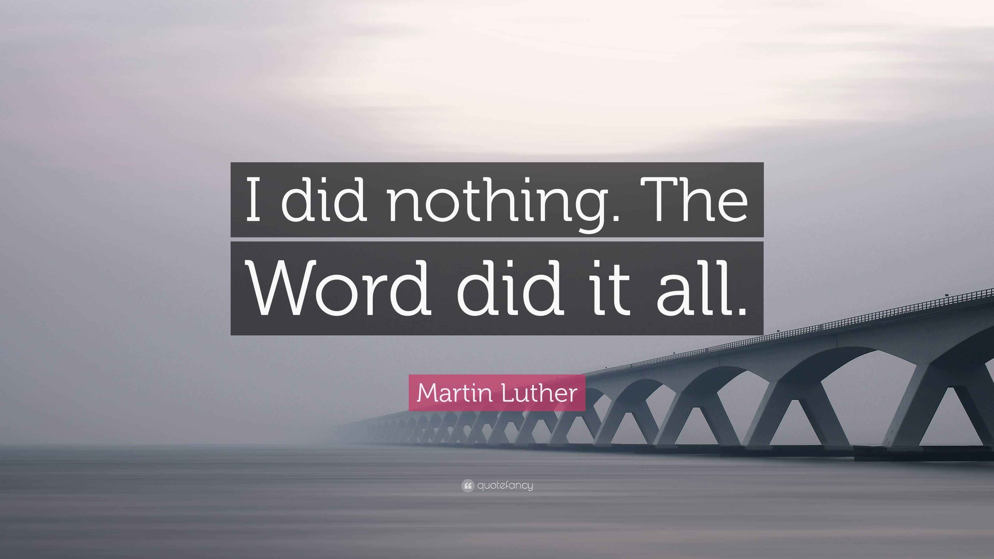 Martin Luther Quote: “I did nothing. The Word did it all.”