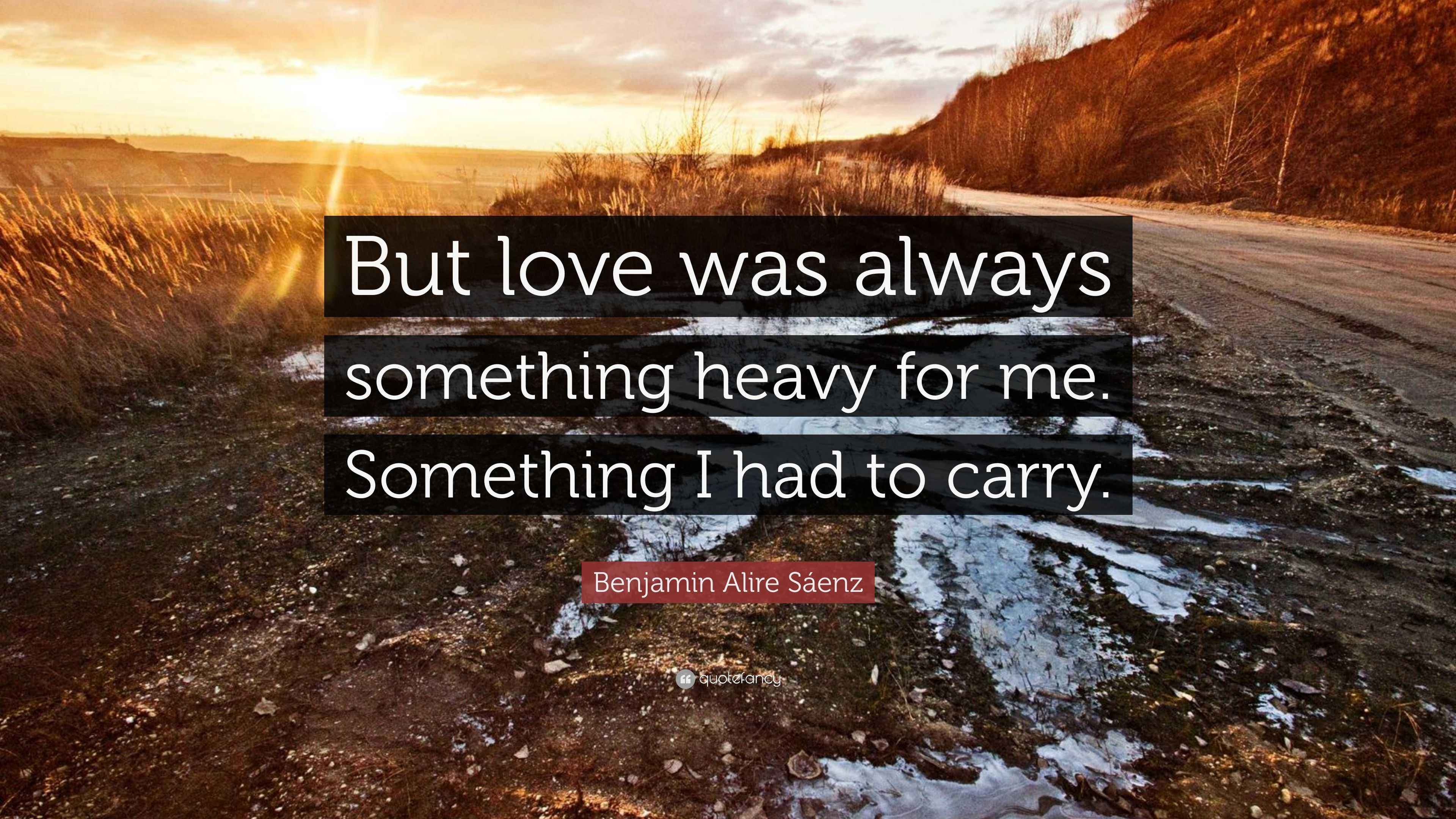 Benjamin Alire Sáenz Quote: “But love was always something heavy for me ...