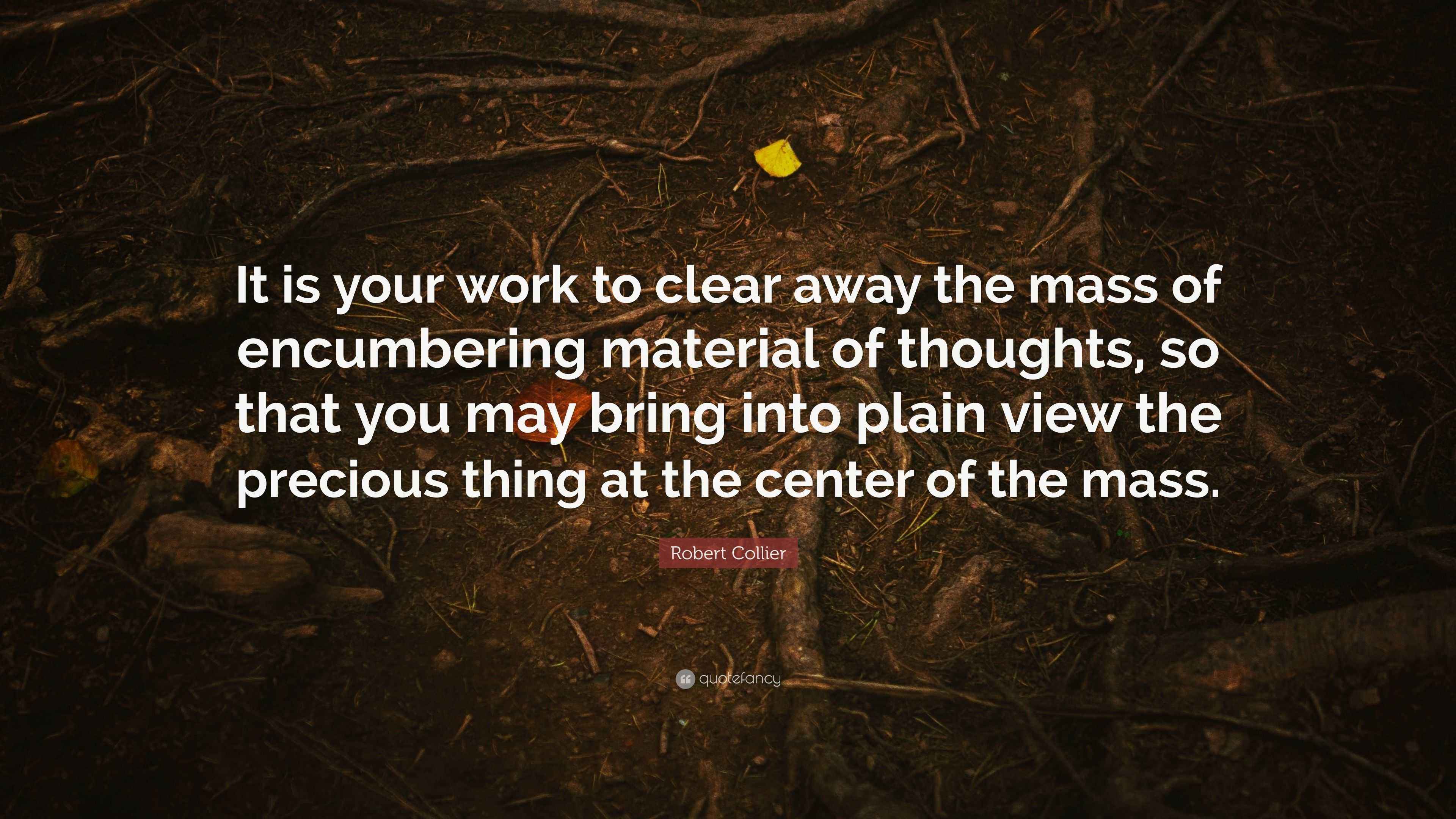 Robert Collier Quote: “It is your work to clear away the mass of ...