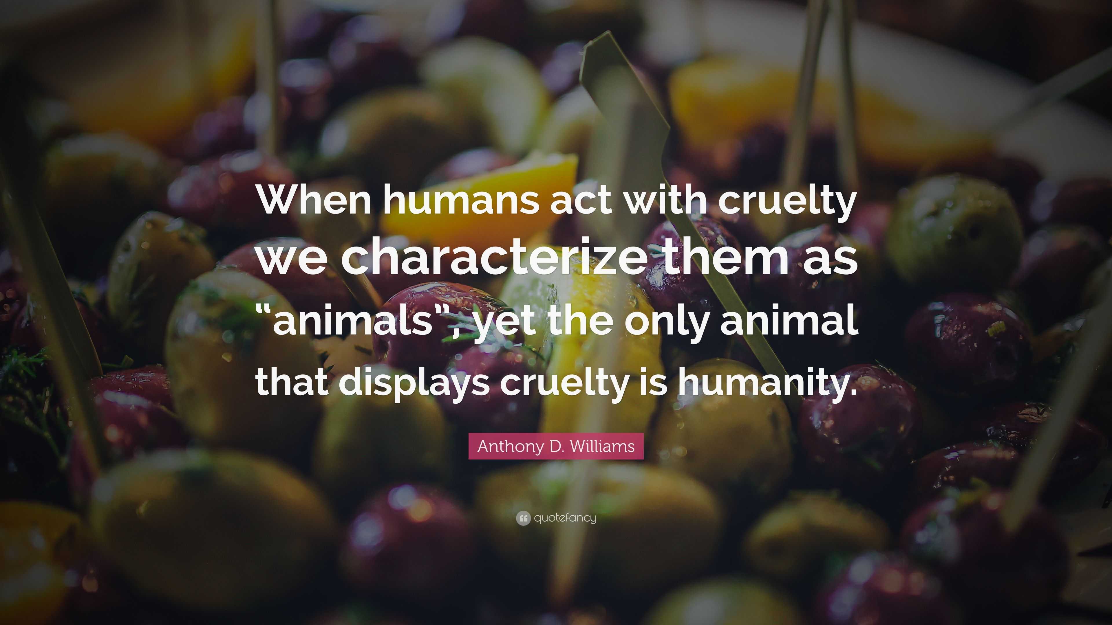 Anthony D. Williams Quote: “When humans act with cruelty we ...