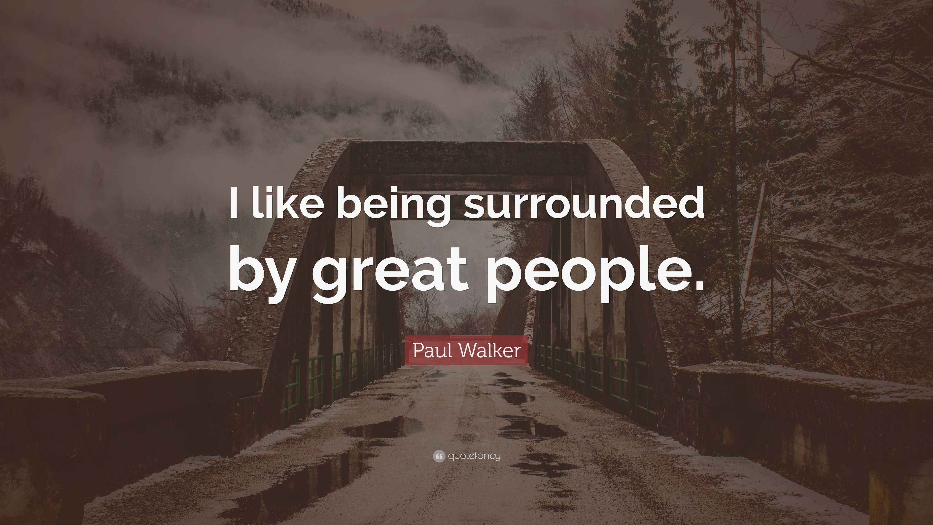 Paul Walker Quote: “I like being surrounded by great people.”