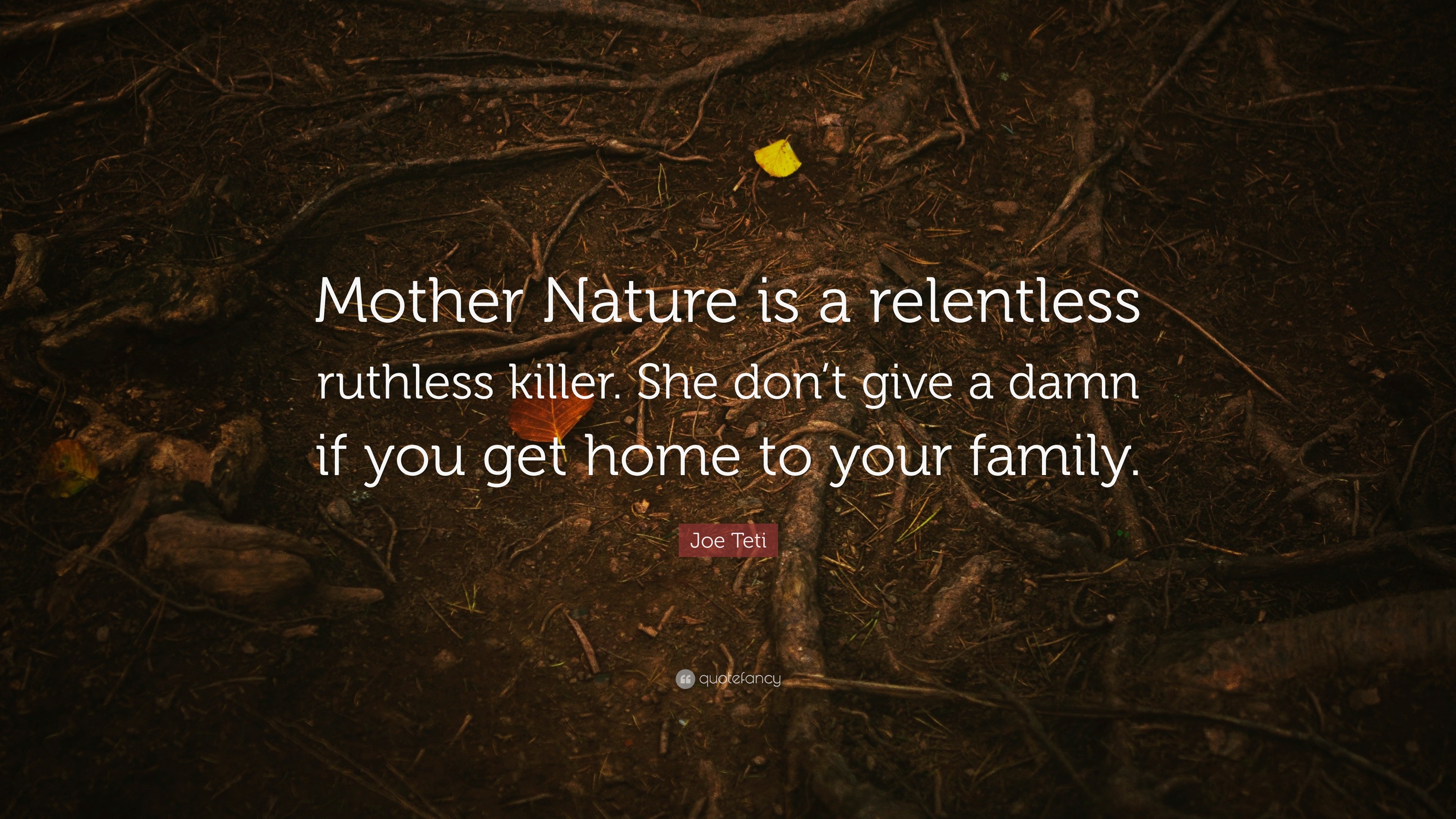 Joe Teti Quote: “Mother Nature is a relentless ruthless killer. She don ...