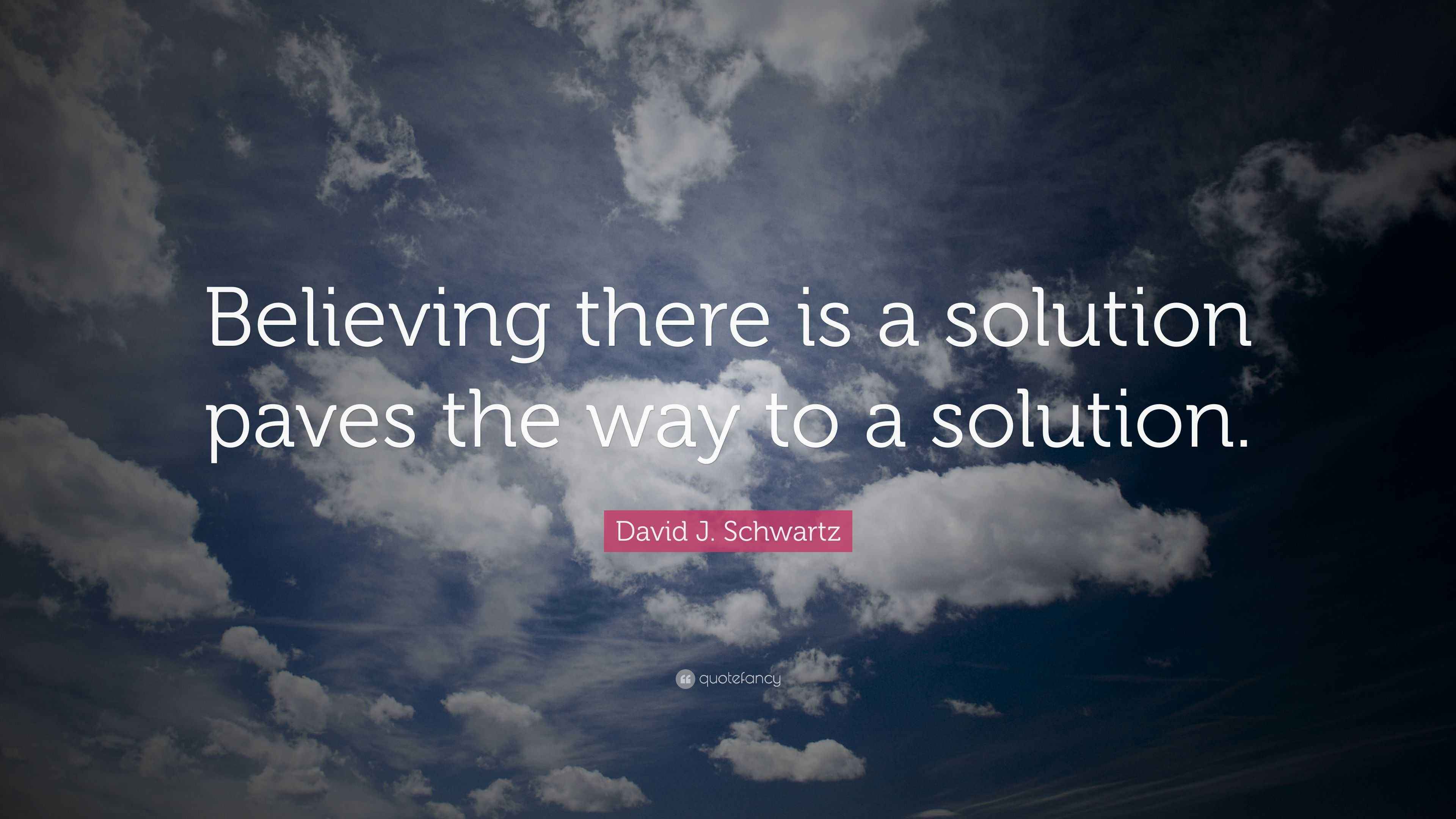 David J. Schwartz Quote: “Believing there is a solution paves the way ...