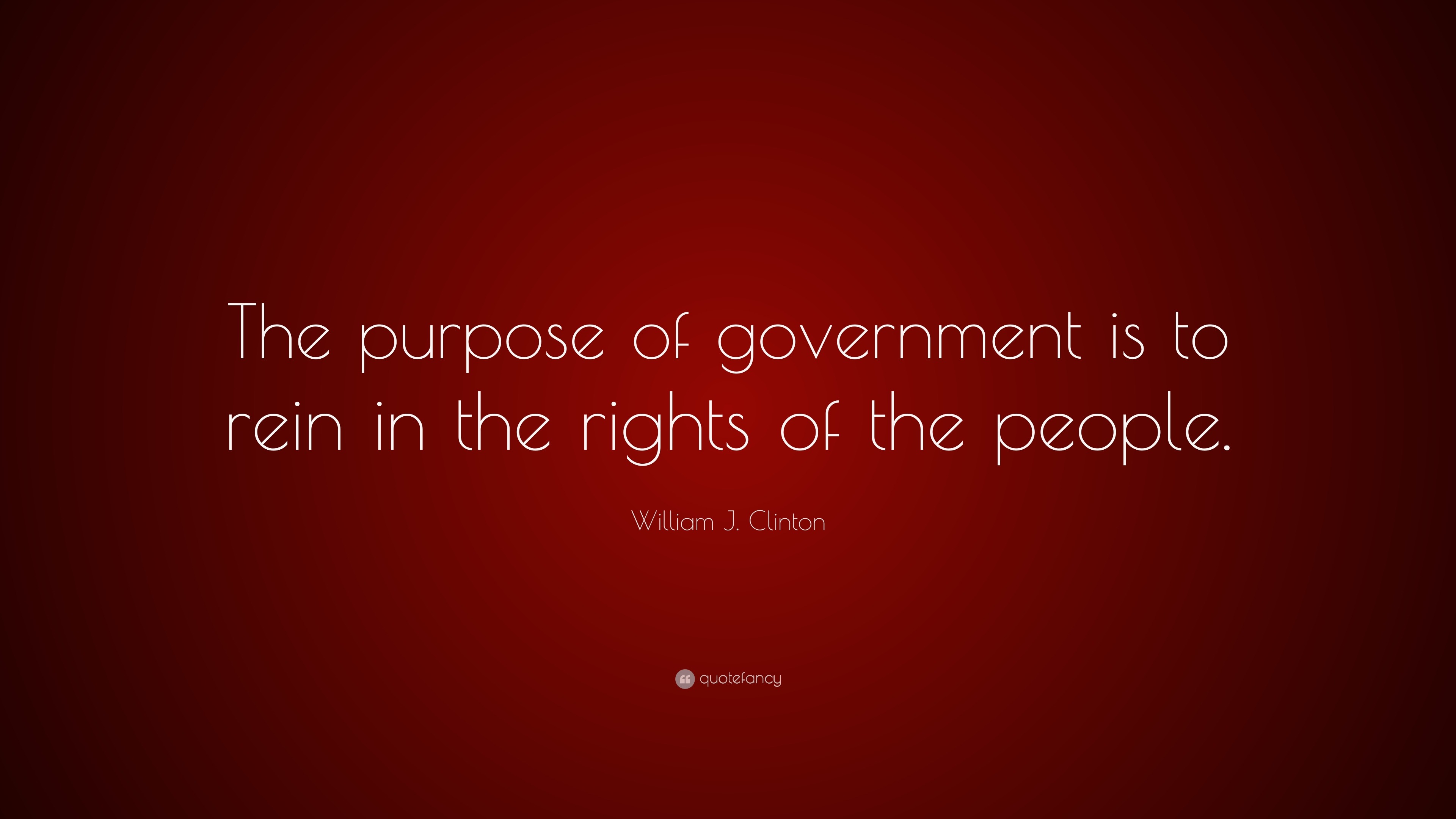 William J. Clinton Quote: “The purpose of government is to rein in the ...