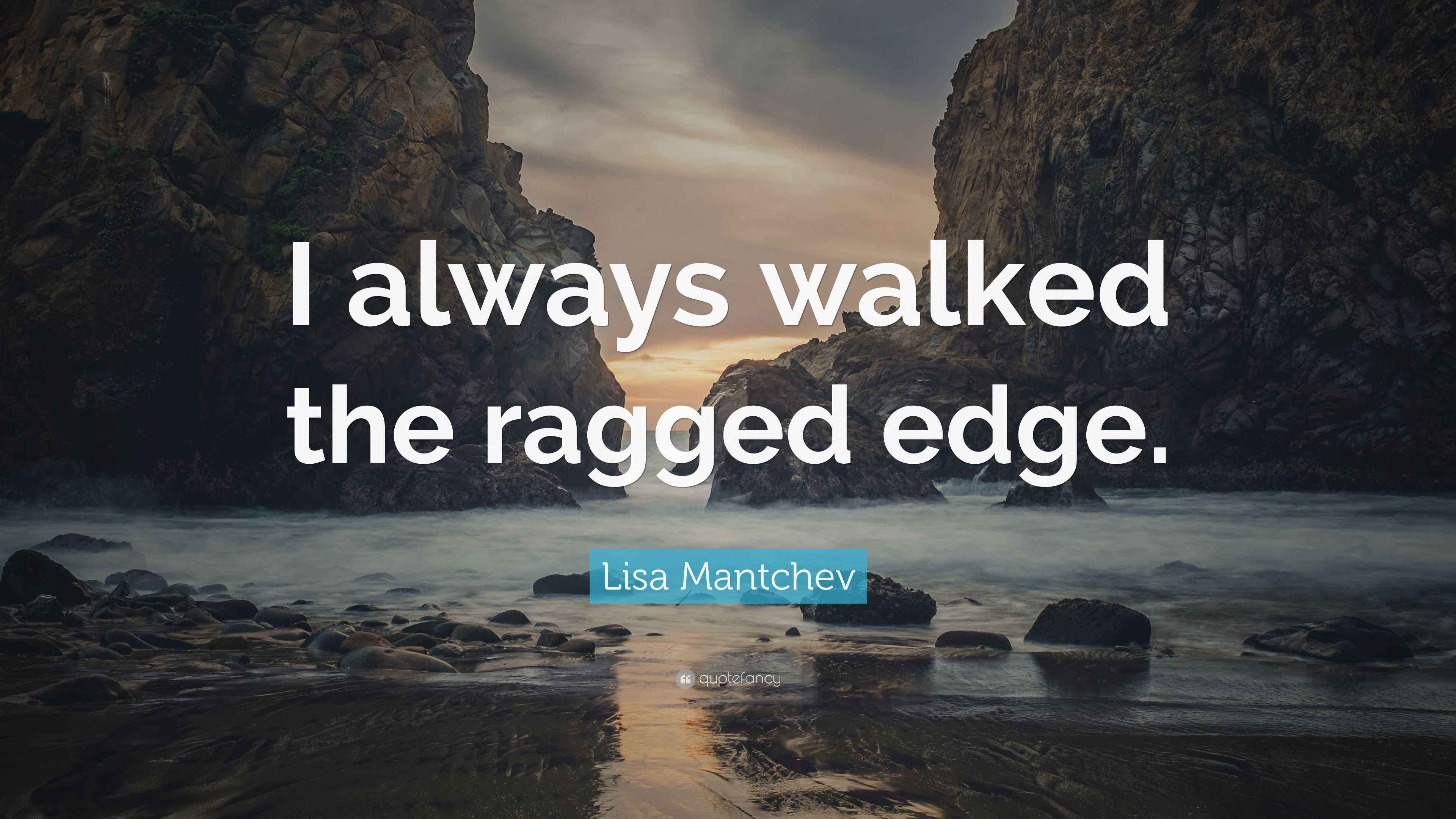 Lisa Mantchev Quote: “I always walked the ragged edge.”