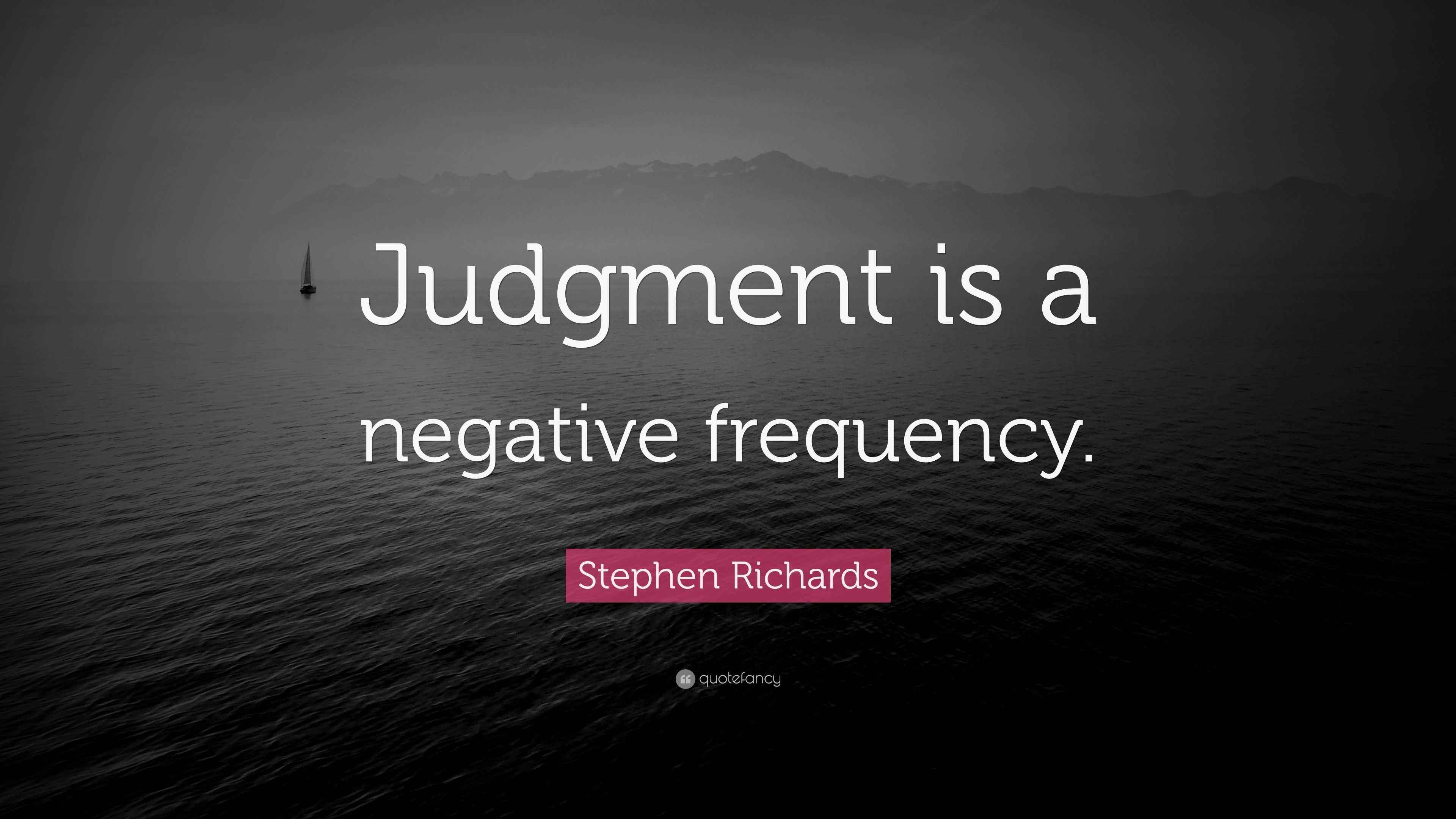 Stephen Richards Quote: “Judgment is a negative frequency.”