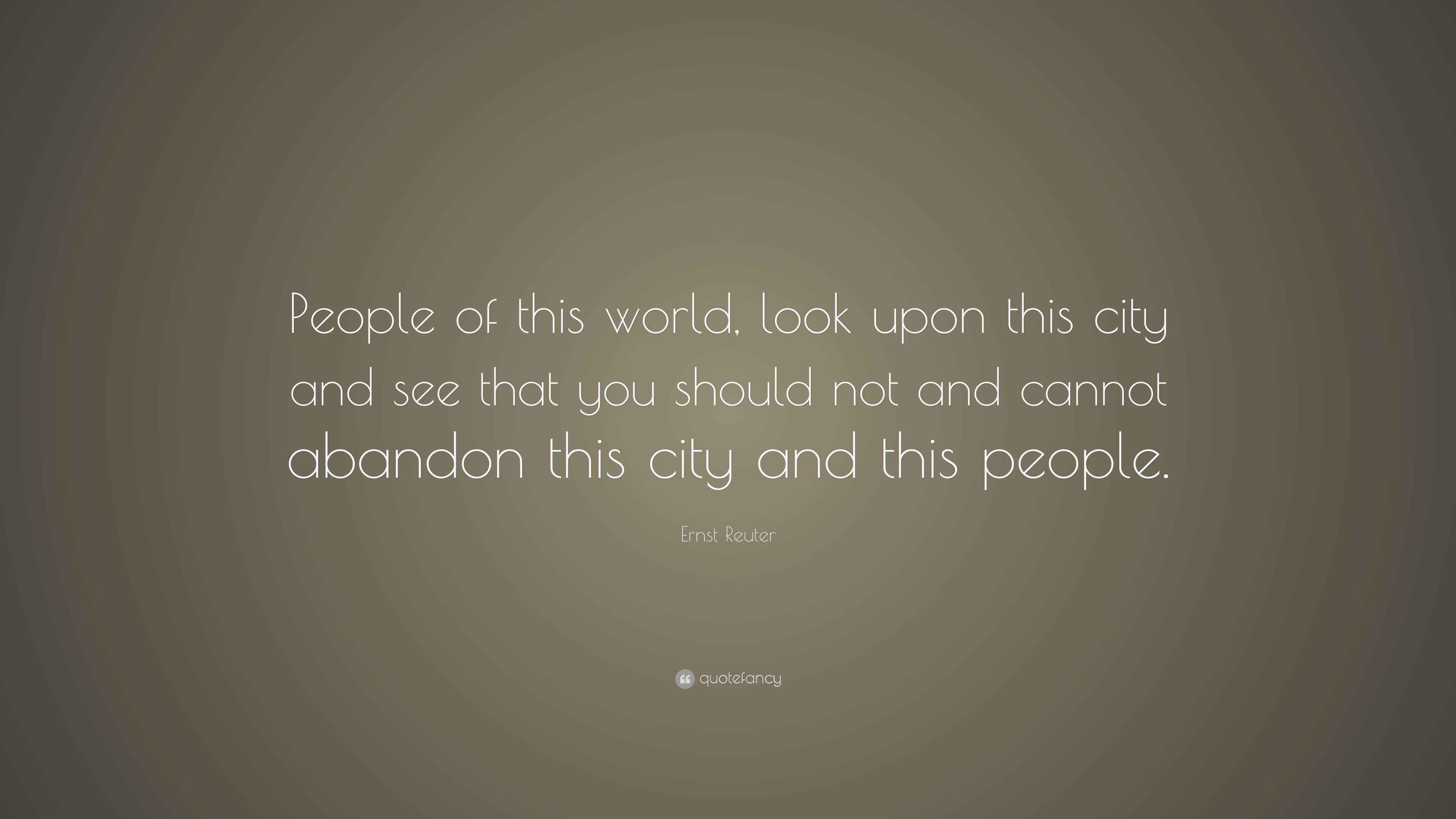 Ernst Reuter Quote: “People of this world, look upon this city and see ...