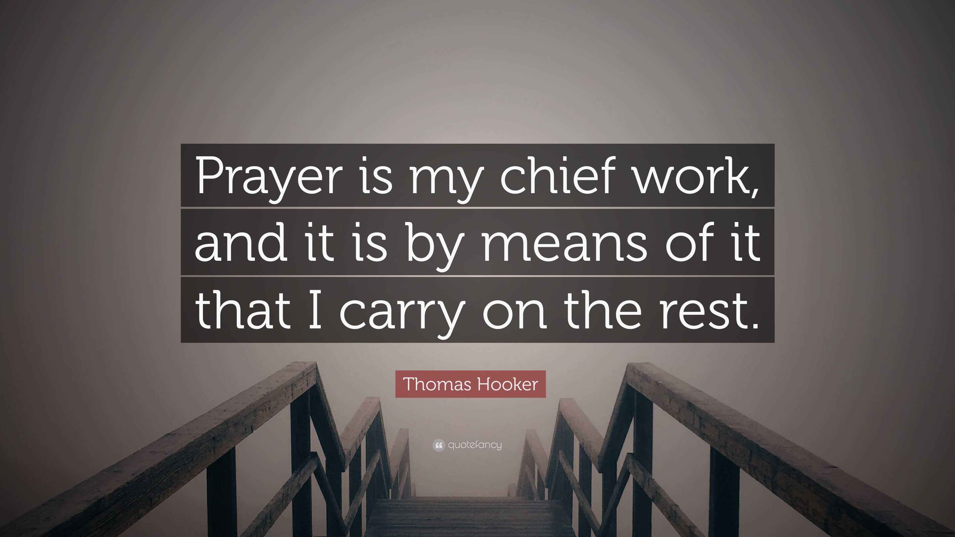 Thomas Hooker Quote: “Prayer is my chief work, and it is by means of it ...