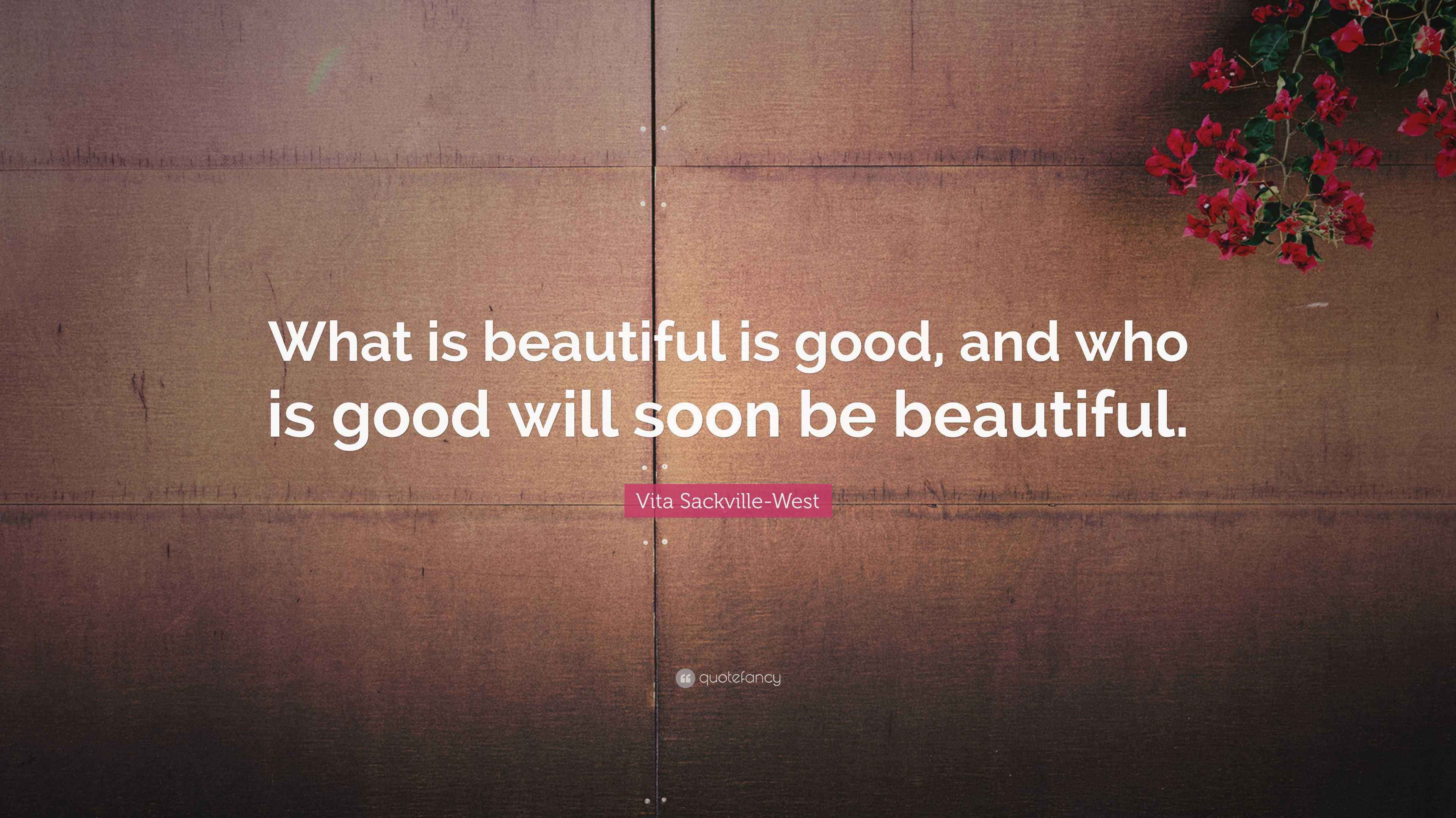 Vita Sackville-West Quote: “What is beautiful is good, and who is good ...
