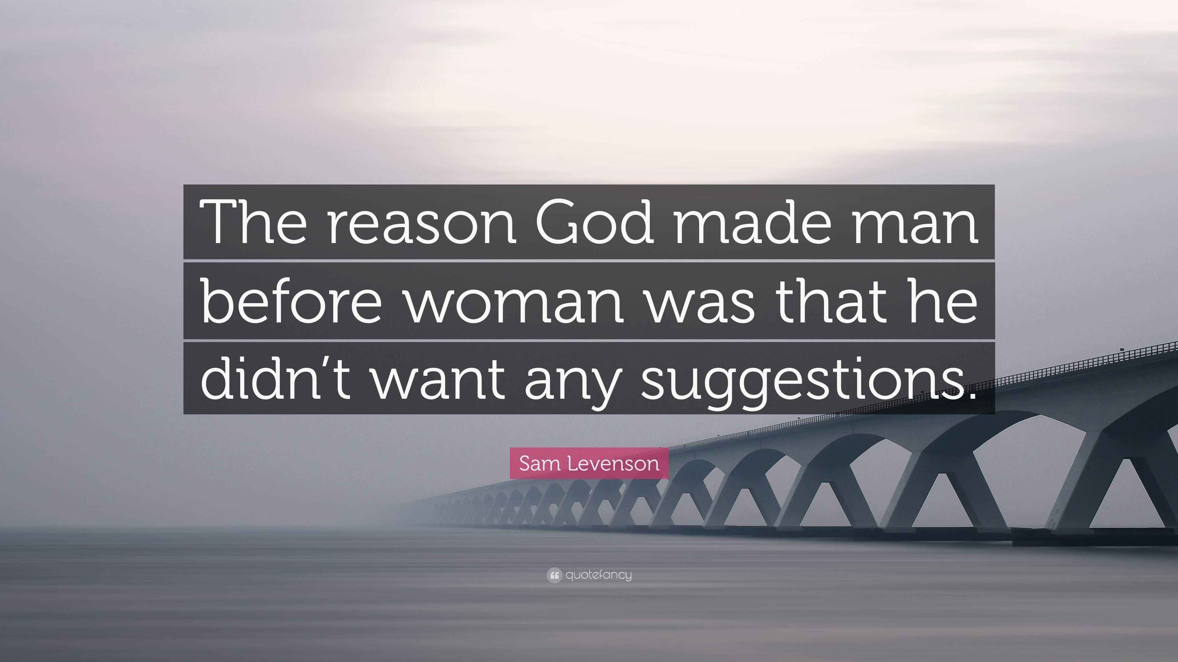 Sam Levenson Quote: “The reason God made man before woman was that he ...