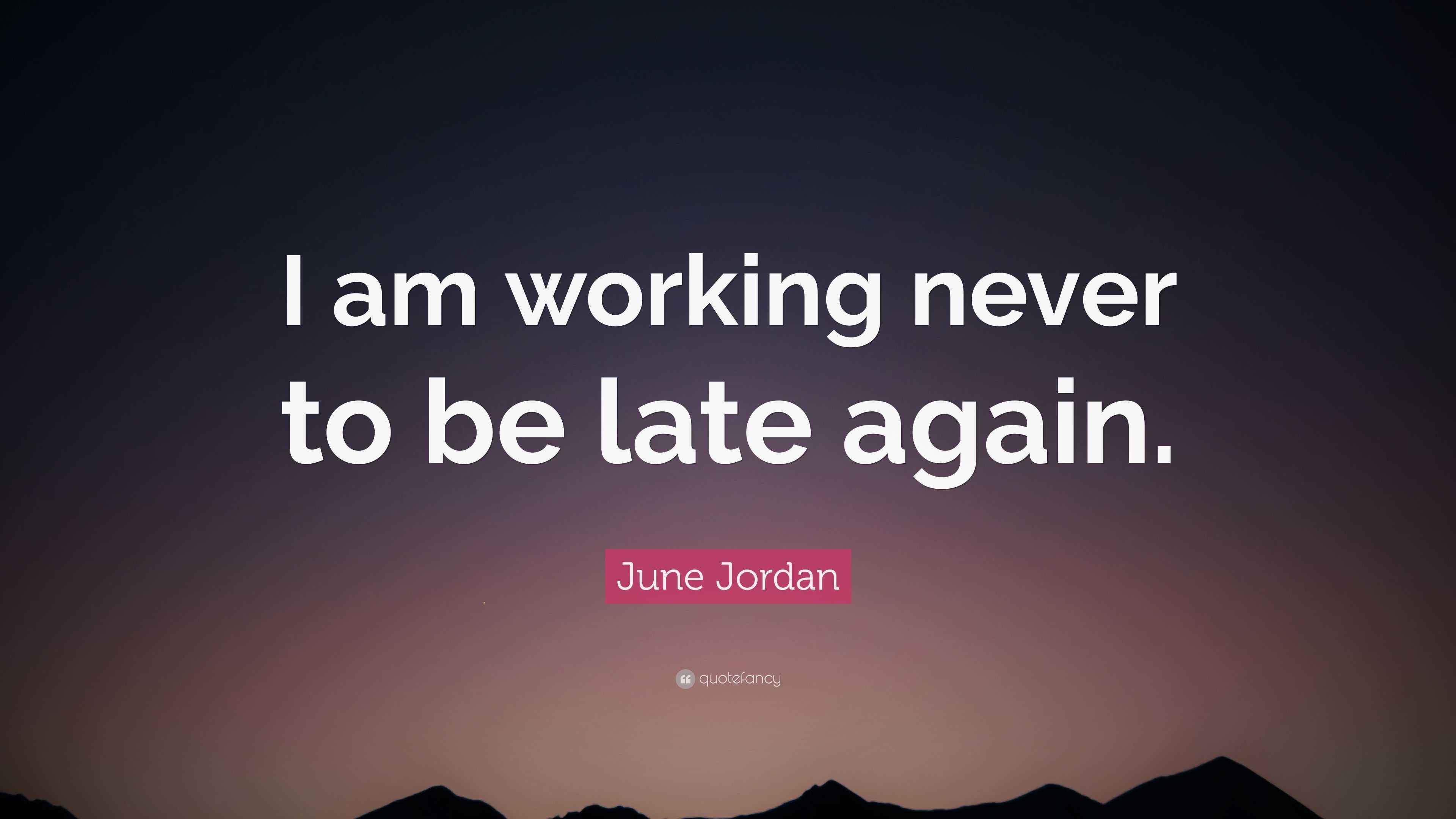 June Jordan Quote: “I am working never to be late again.”