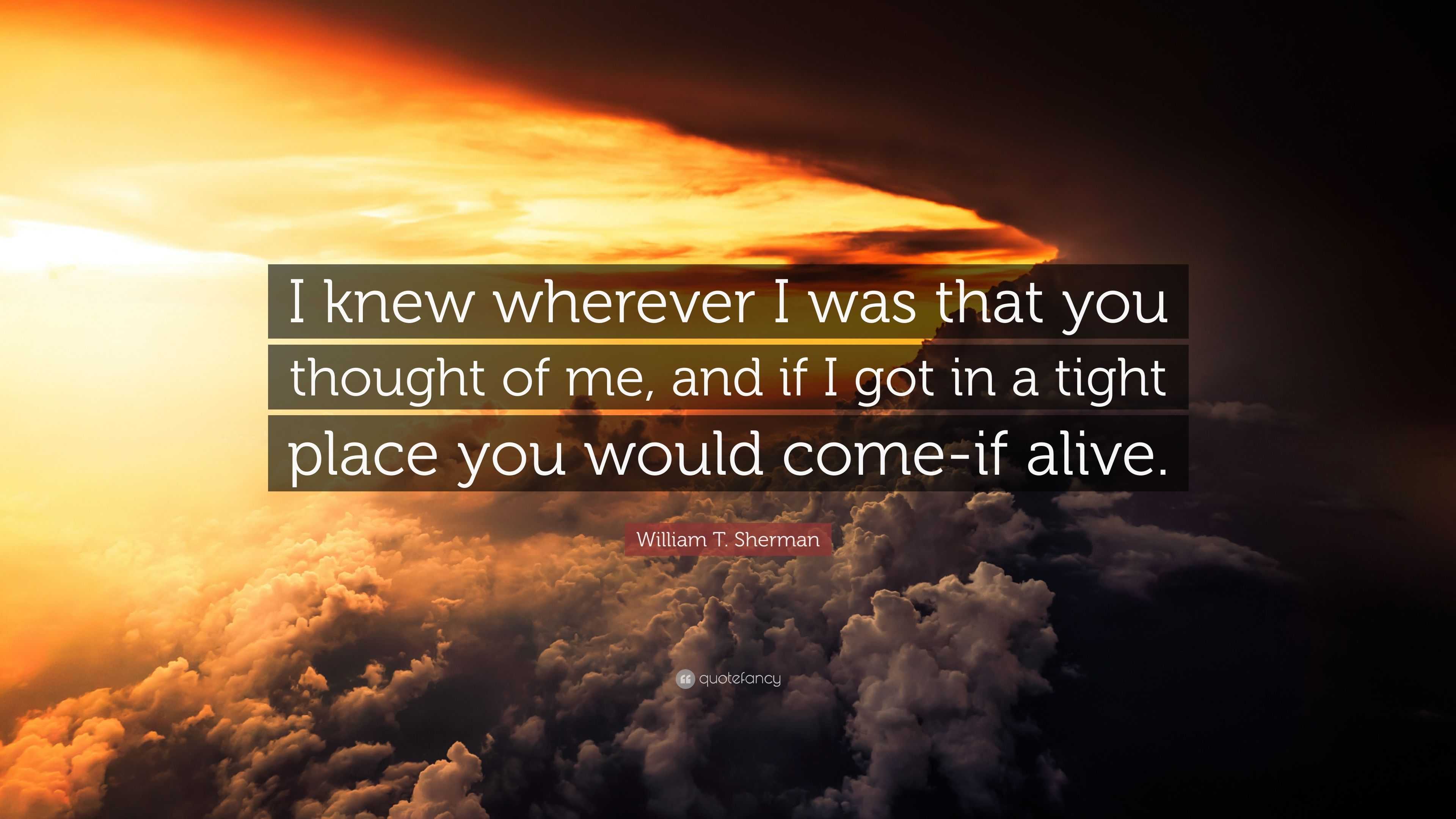 William T. Sherman Quote: “I knew wherever I was that you thought of me ...