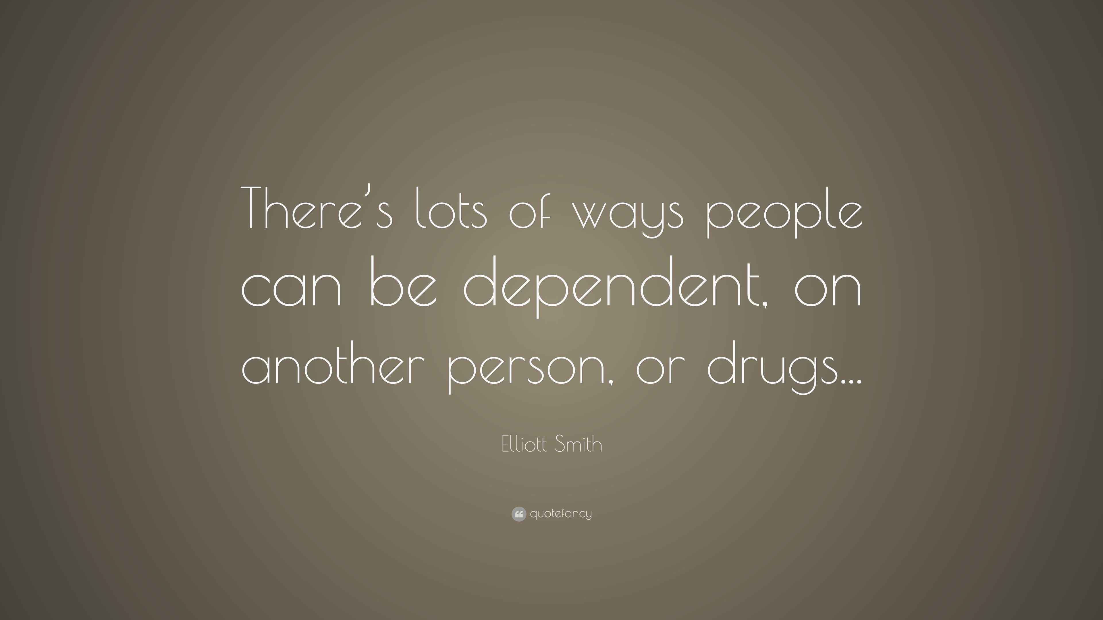 Elliott Smith Quote: “There’s lots of ways people can be dependent, on ...