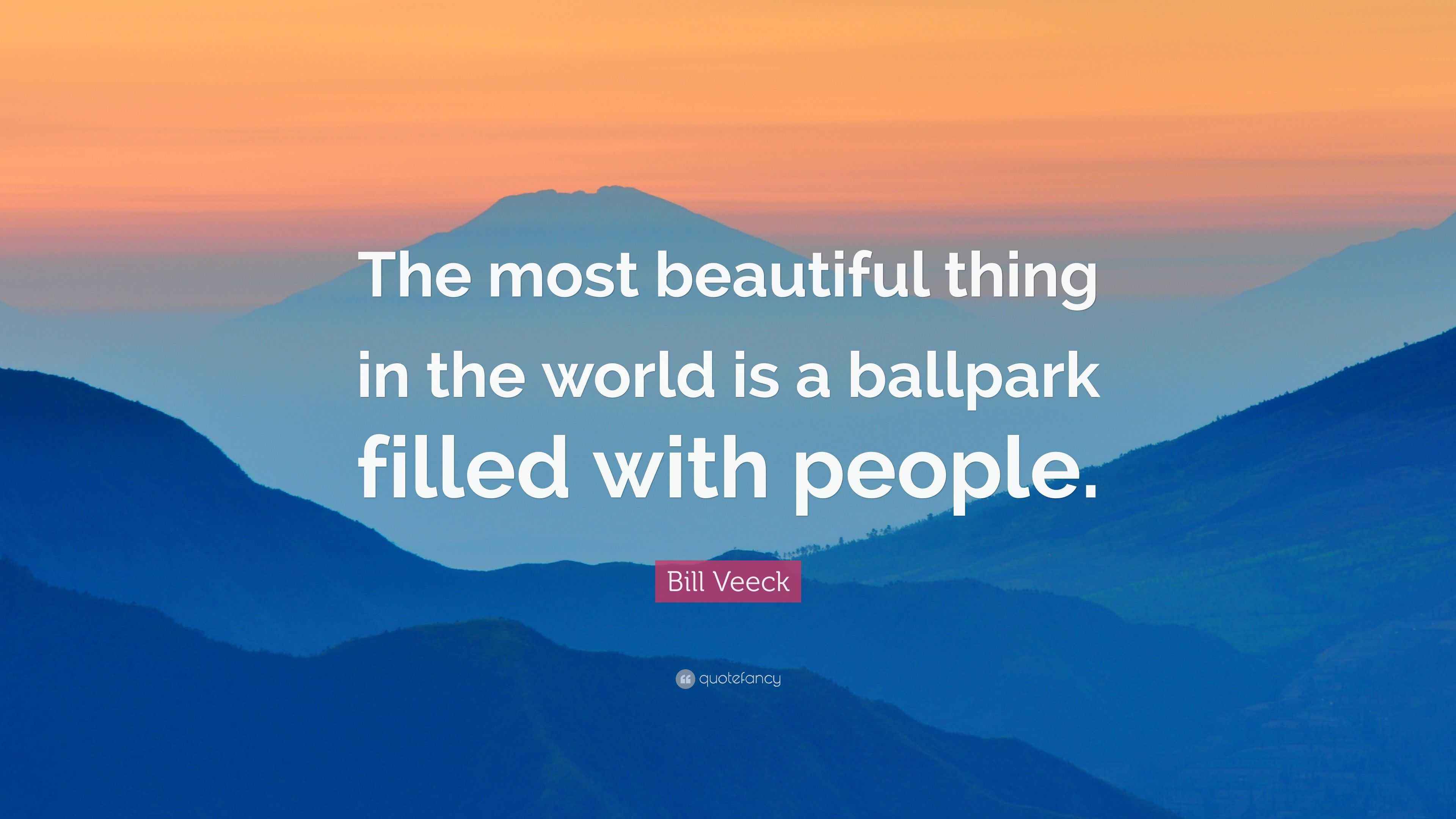 Bill Veeck Quote: “The most beautiful thing in the world is a ballpark ...