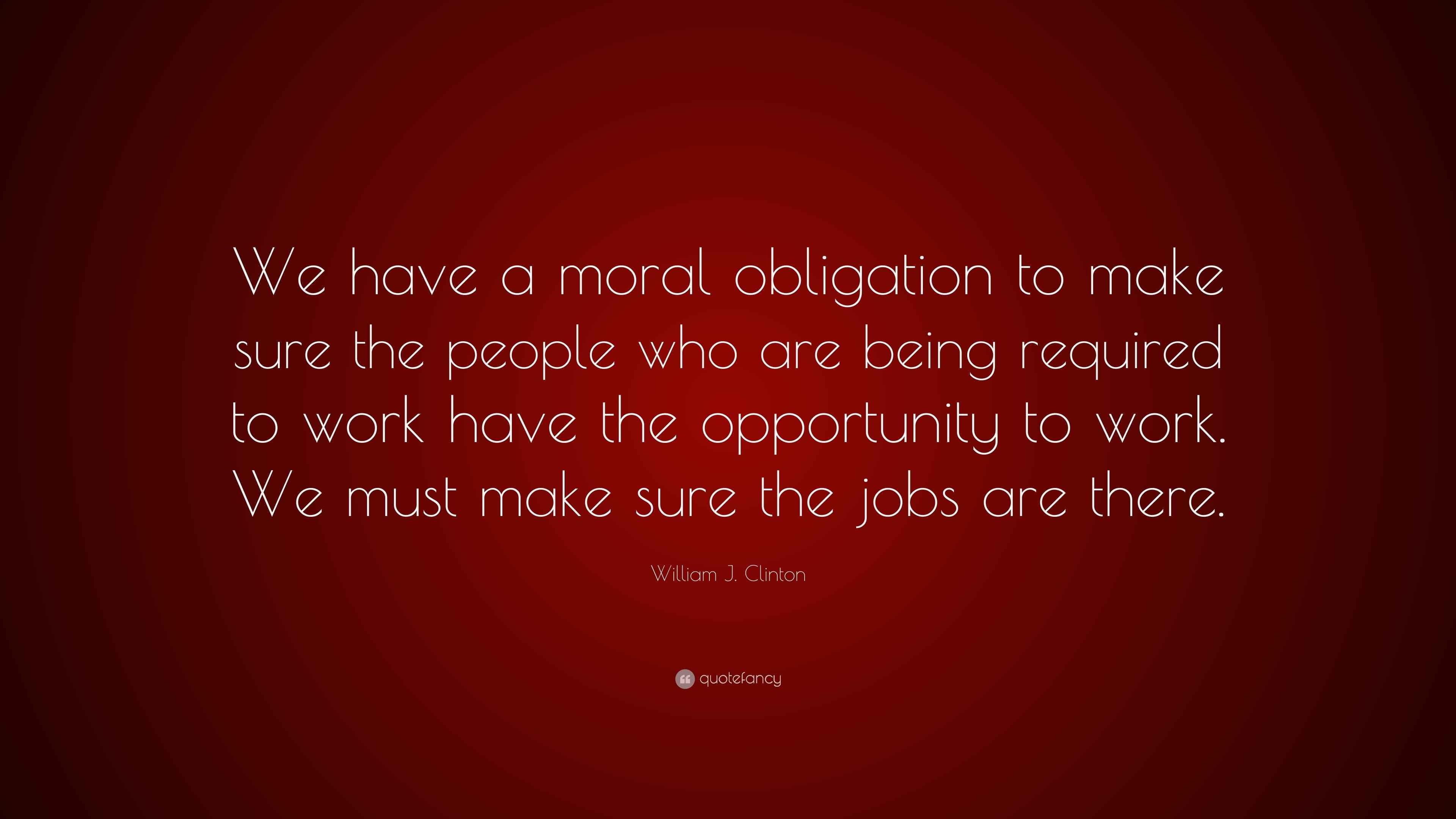 William J. Clinton Quote: “We have a moral obligation to make sure the ...