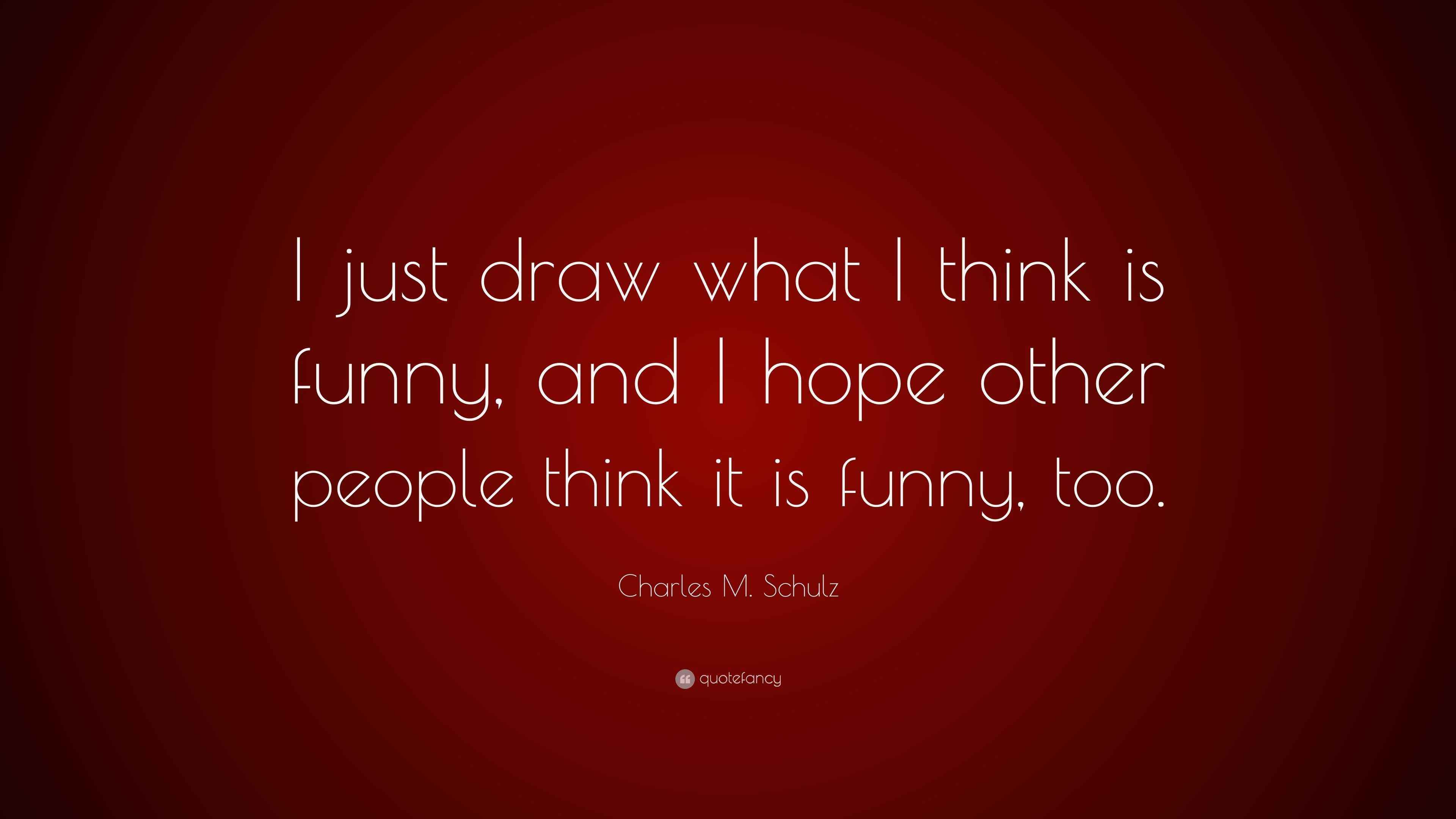 Charles M. Schulz Quote: “I just draw what I think is funny, and I hope ...