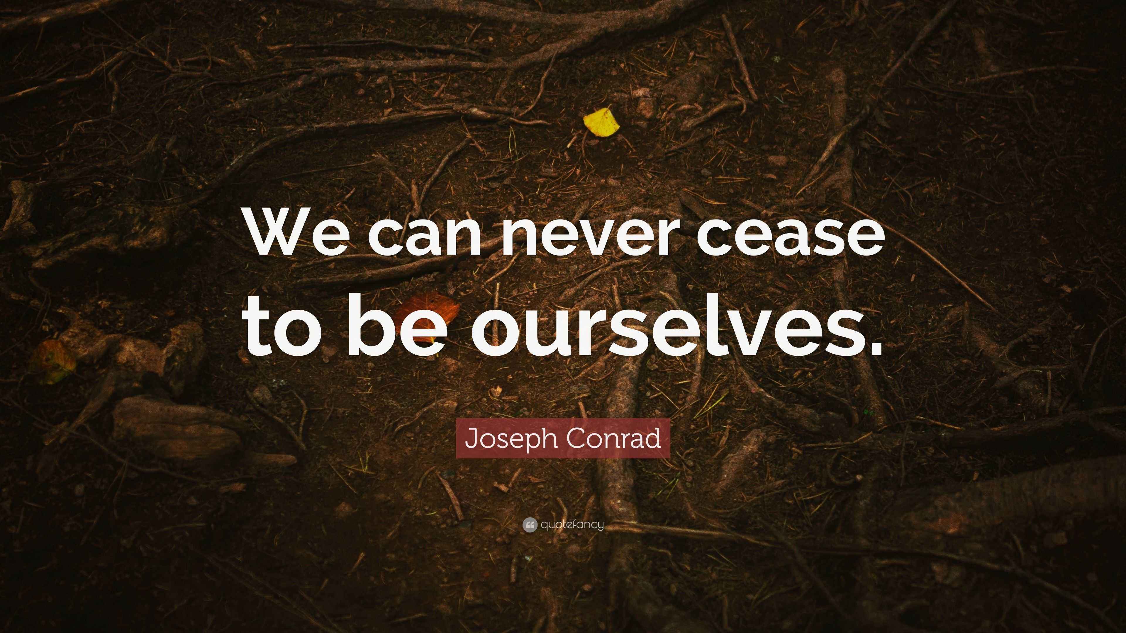 Joseph Conrad Quote: “We can never cease to be ourselves.”