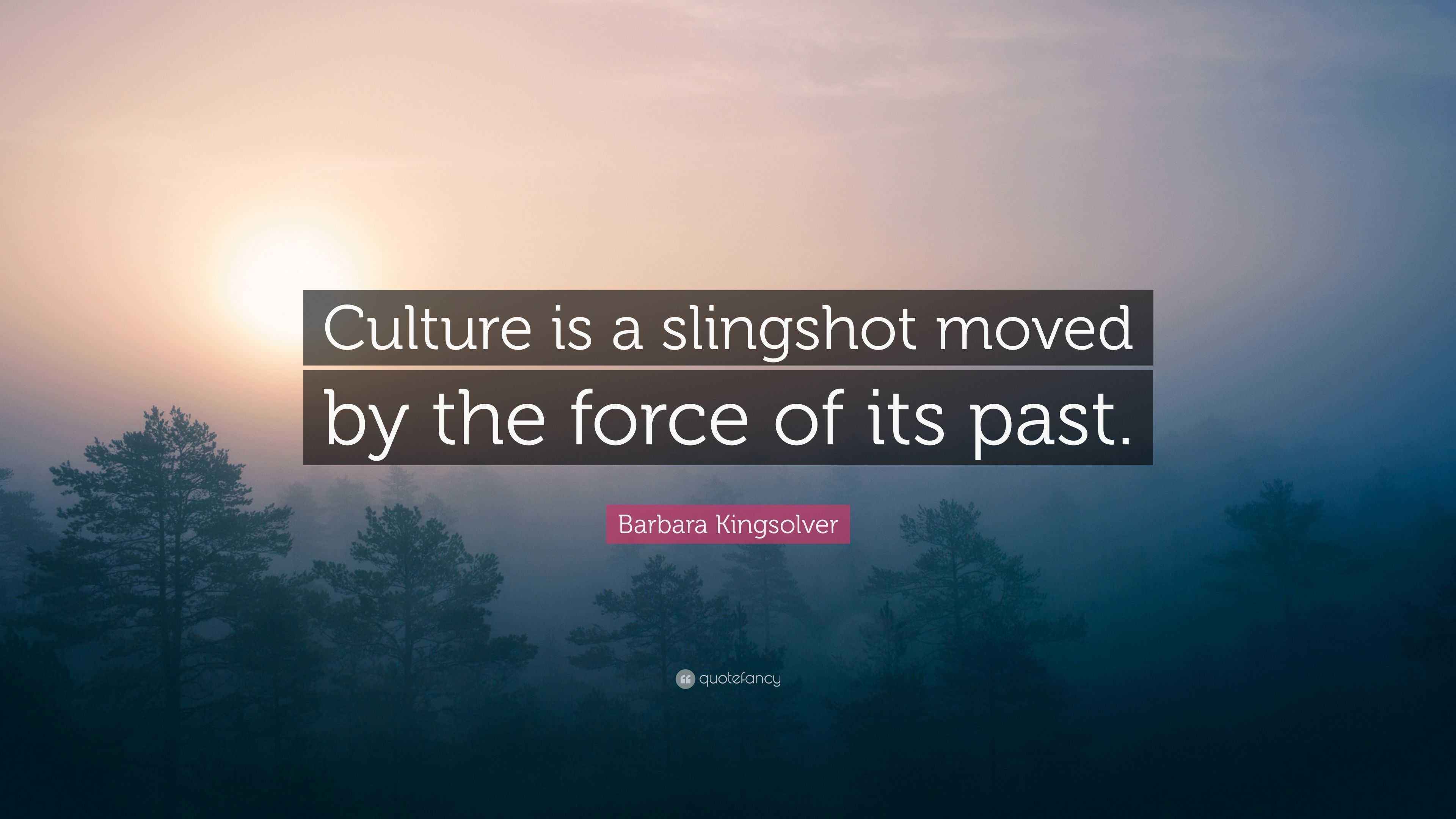 Barbara Kingsolver Quote: “Culture is a slingshot moved by the force of ...