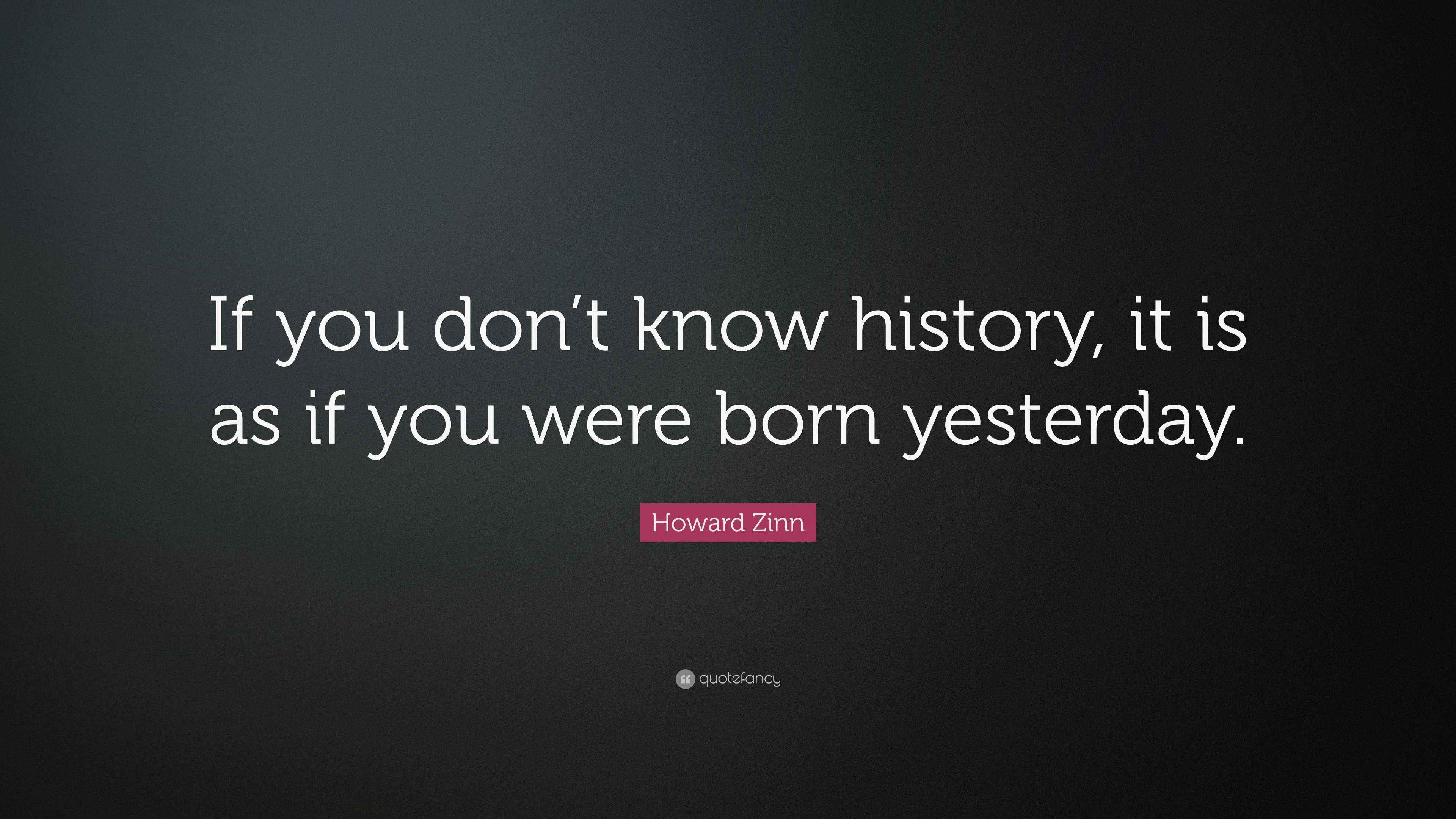 Howard Zinn Quote: “If you don’t know history, it is as if you were ...