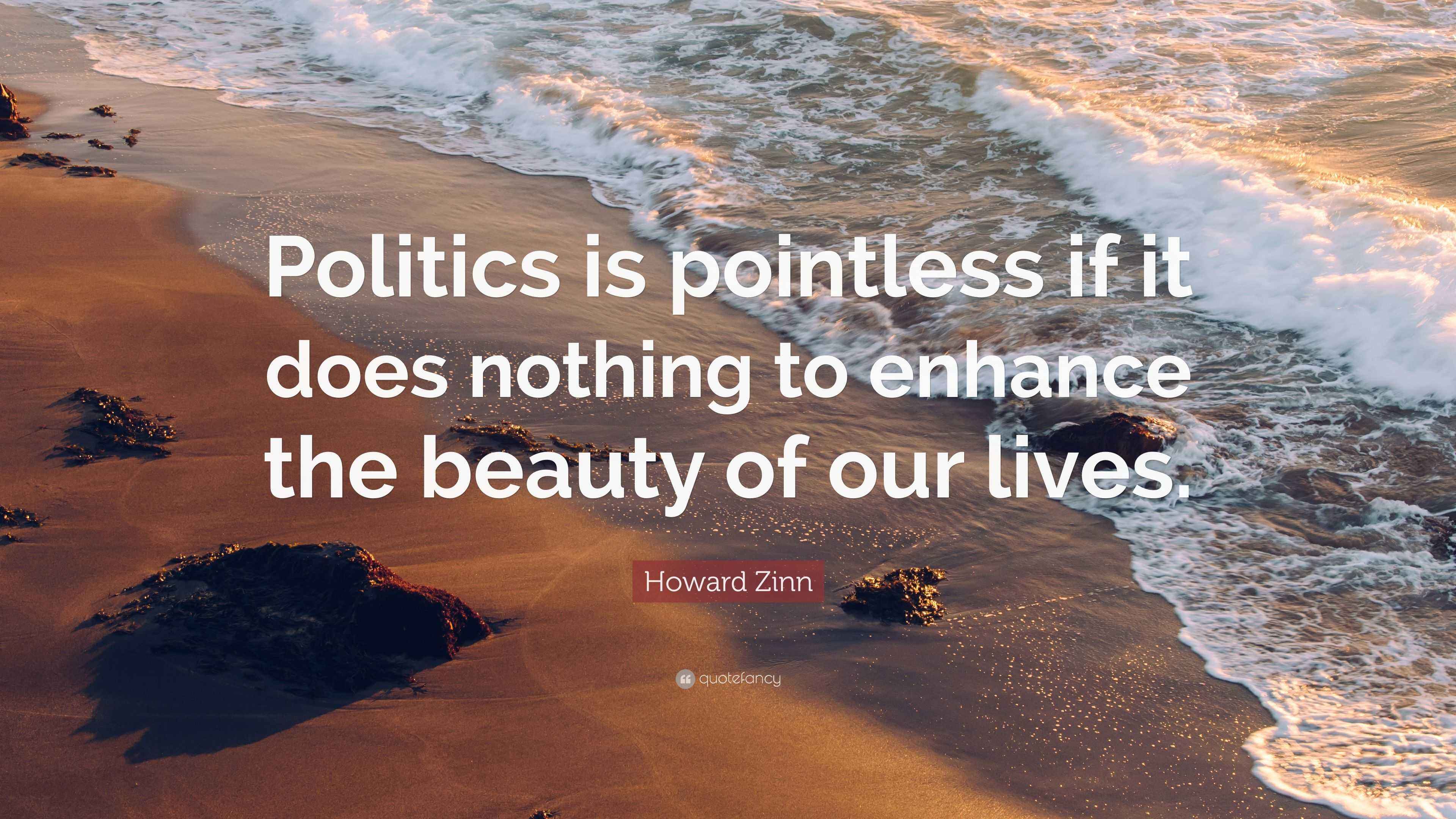 Howard Zinn Quote: “Politics is pointless if it does nothing to enhance ...