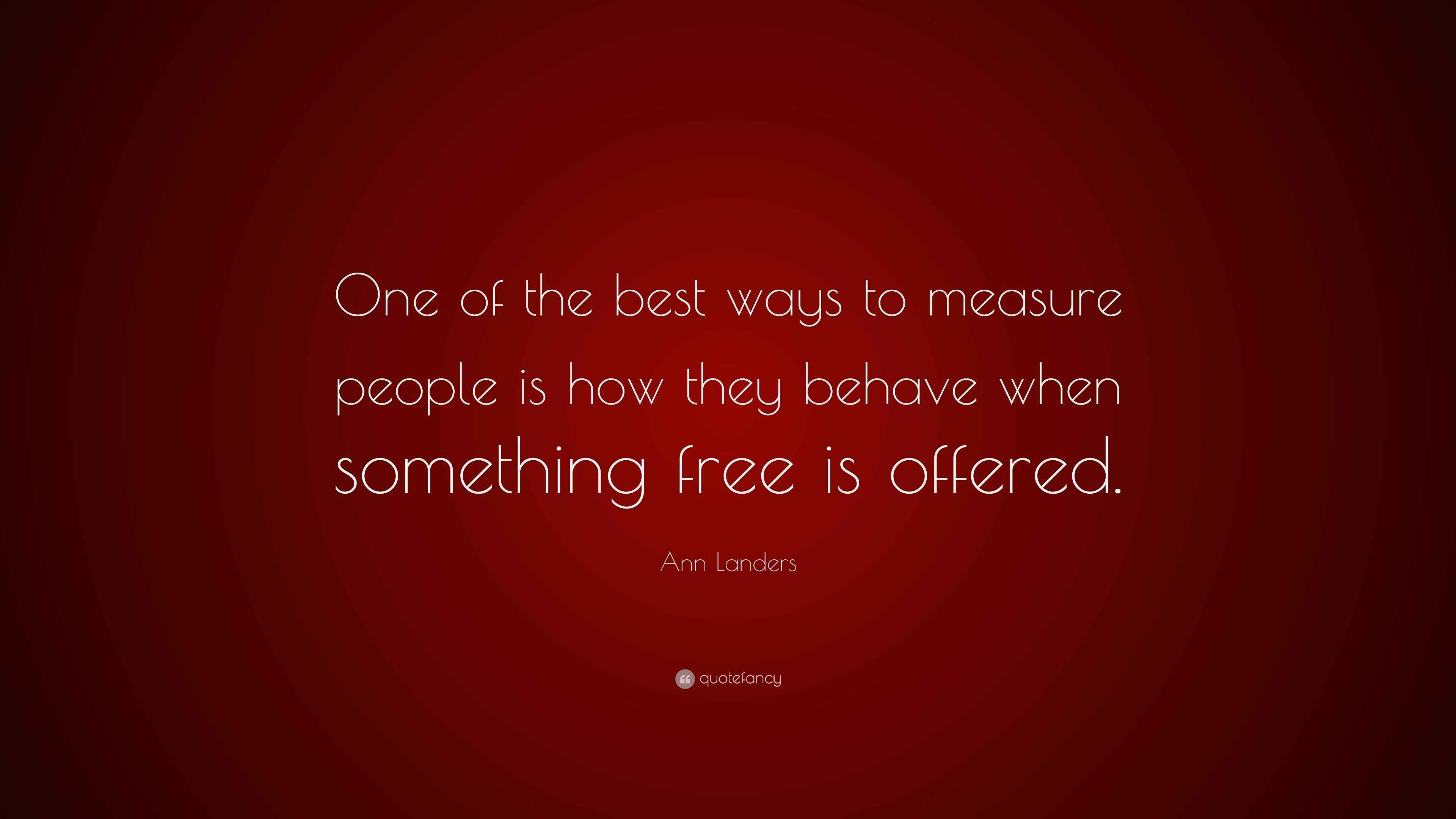 Ann Landers Quote: “One of the best ways to measure people is how they ...