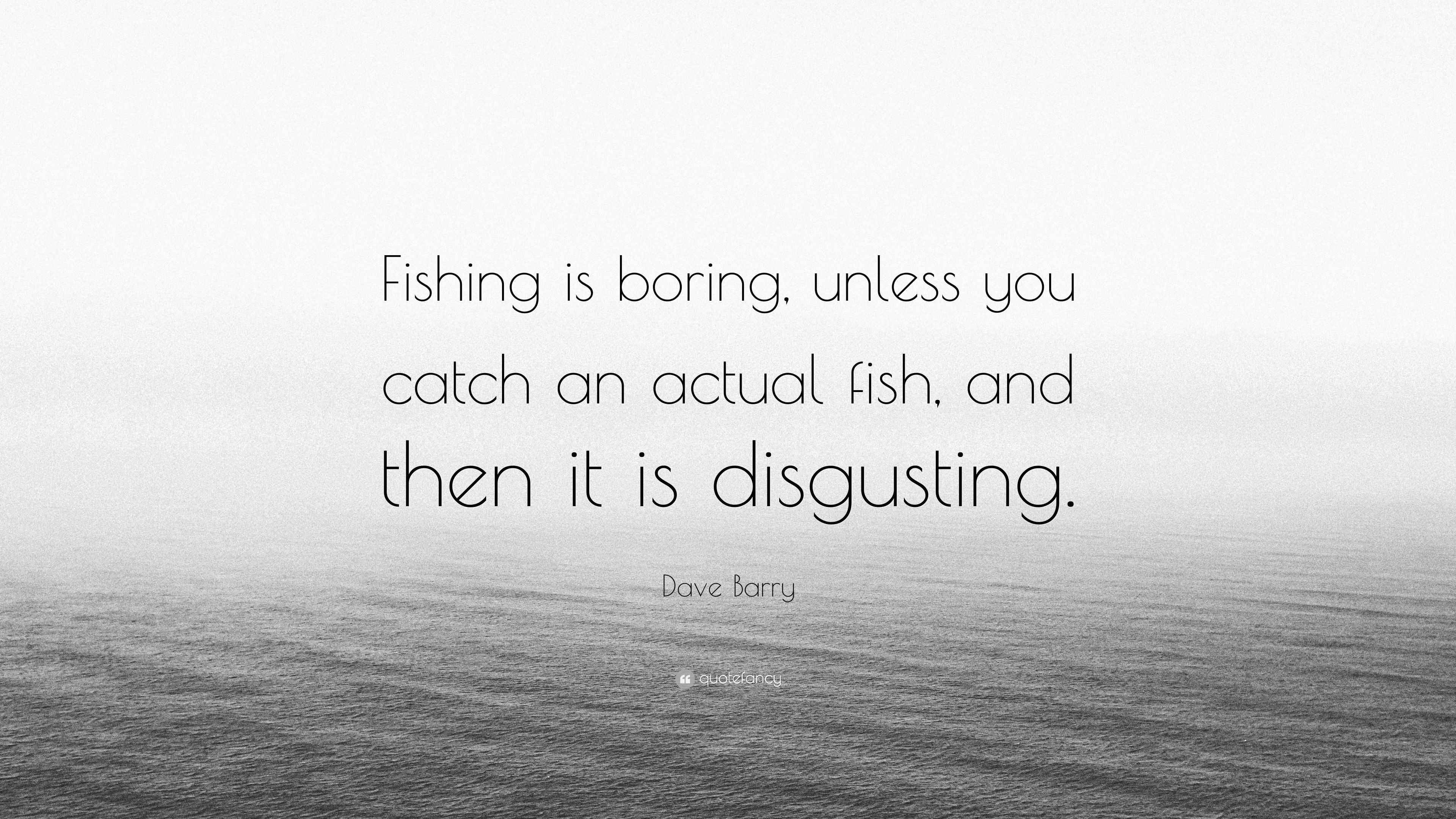 Dave Barry Quote: “Fishing is boring, unless you catch an actual fish ...