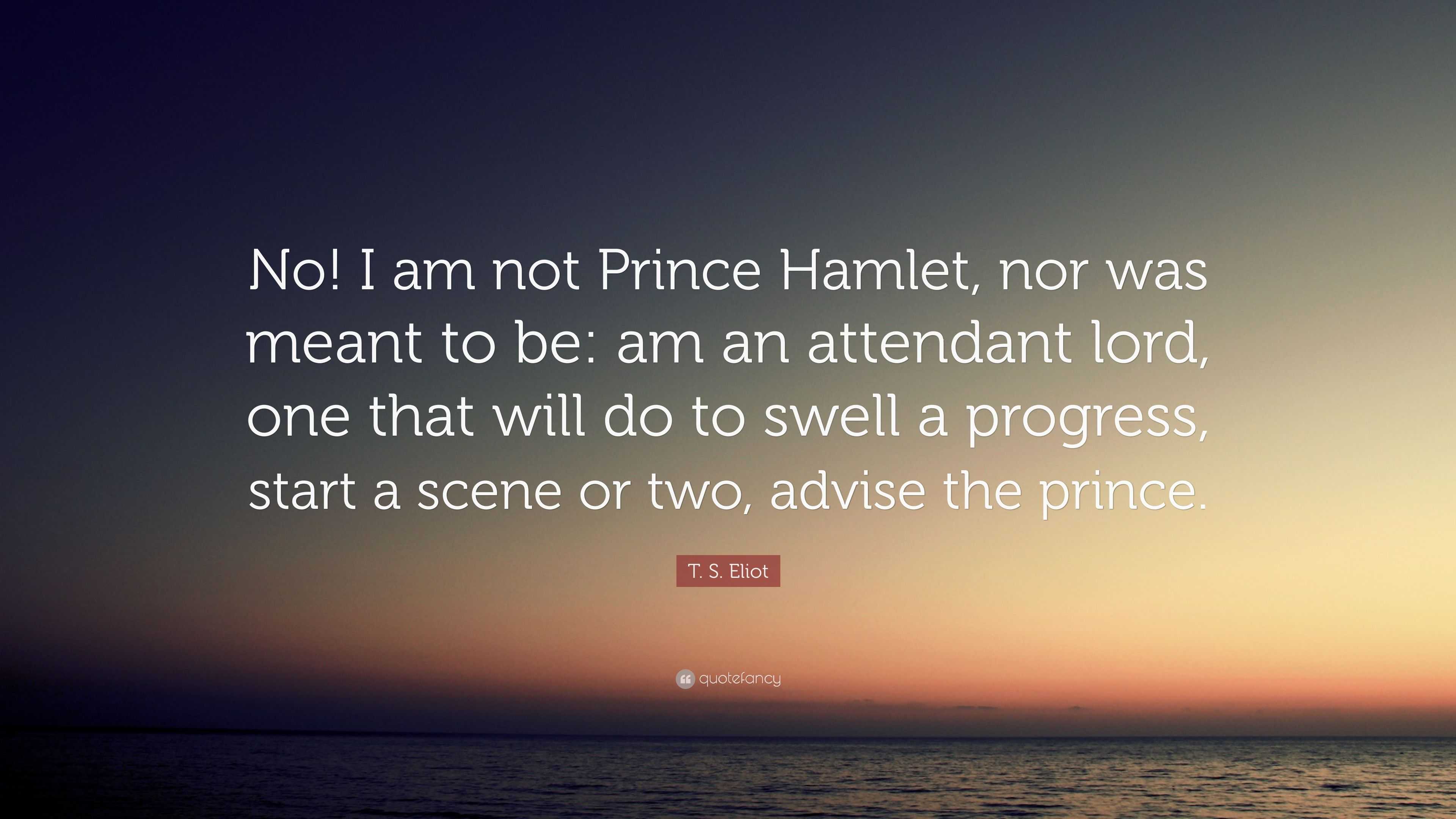 T. S. Eliot Quote: “No! I am not Prince Hamlet, nor was meant to be: am ...