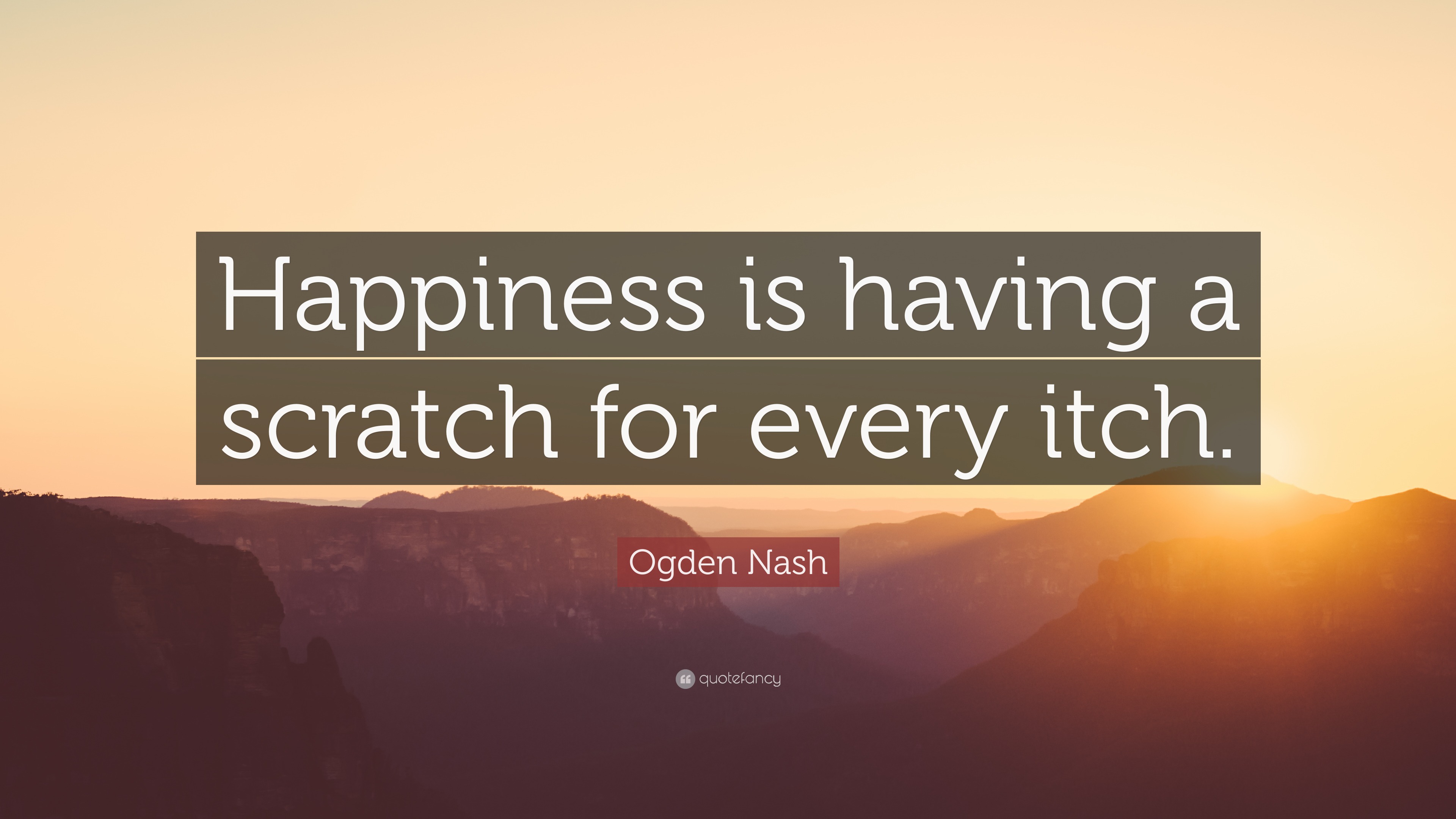 Ogden Nash Quote: “Happiness is having a scratch for every itch.”