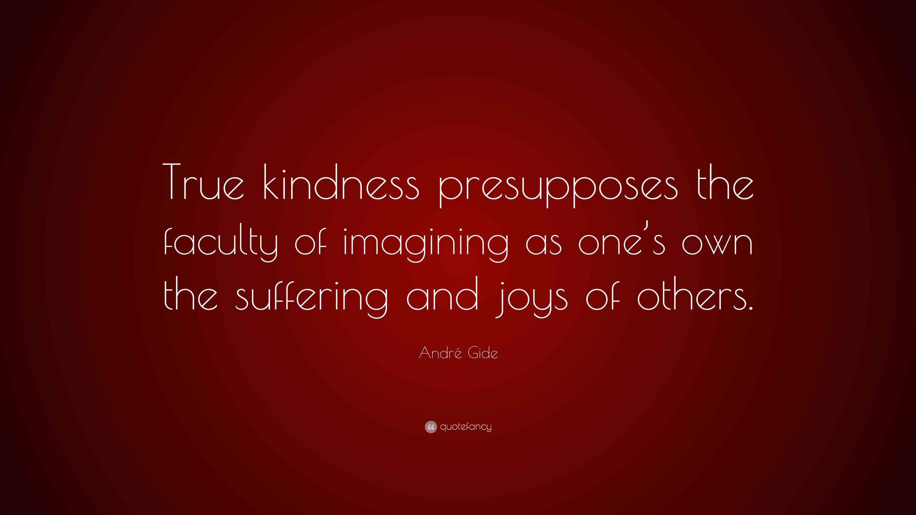 André Gide Quote: “True kindness presupposes the faculty of imagining ...