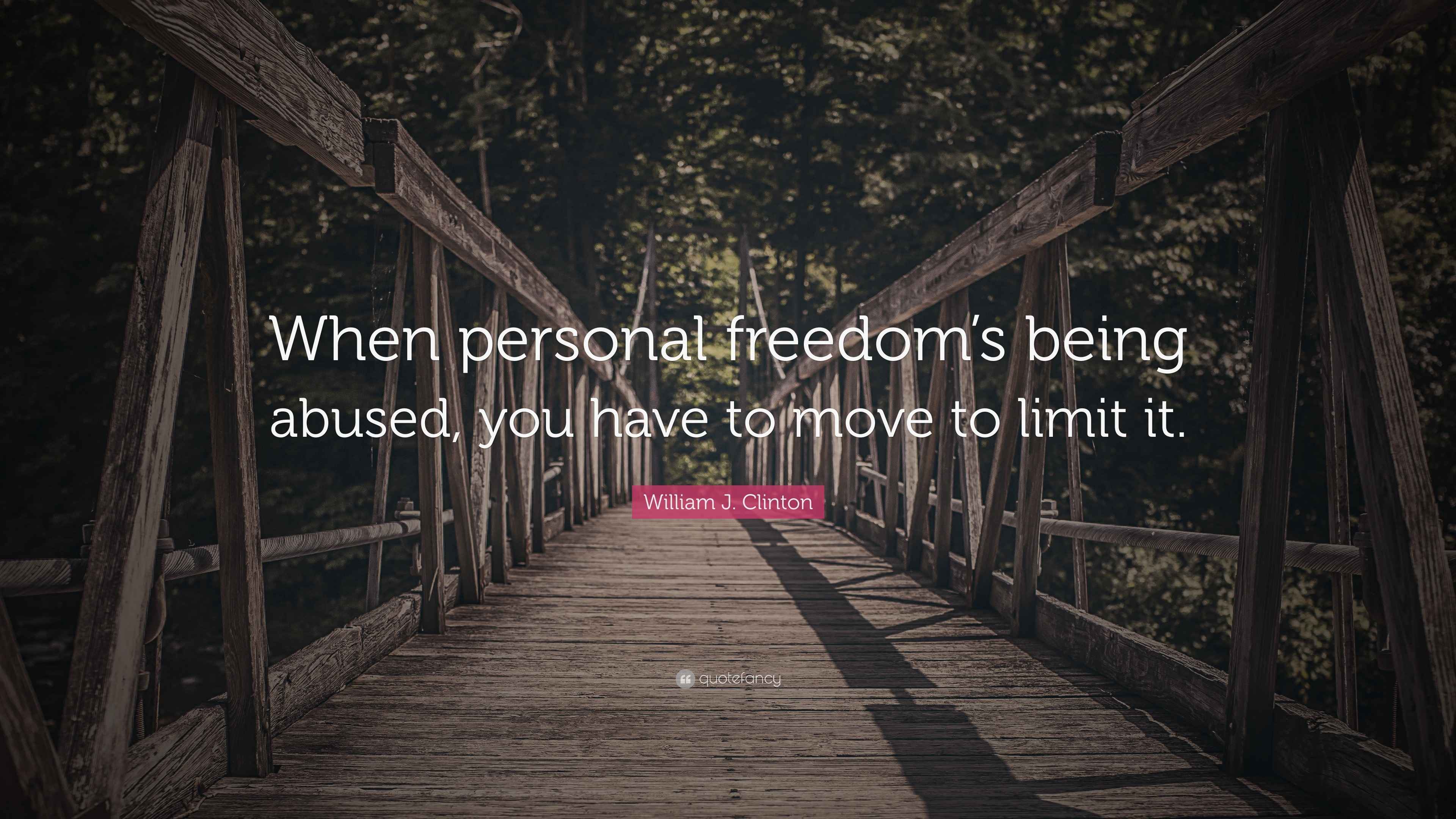 William J. Clinton Quote: “When personal freedom’s being abused, you ...