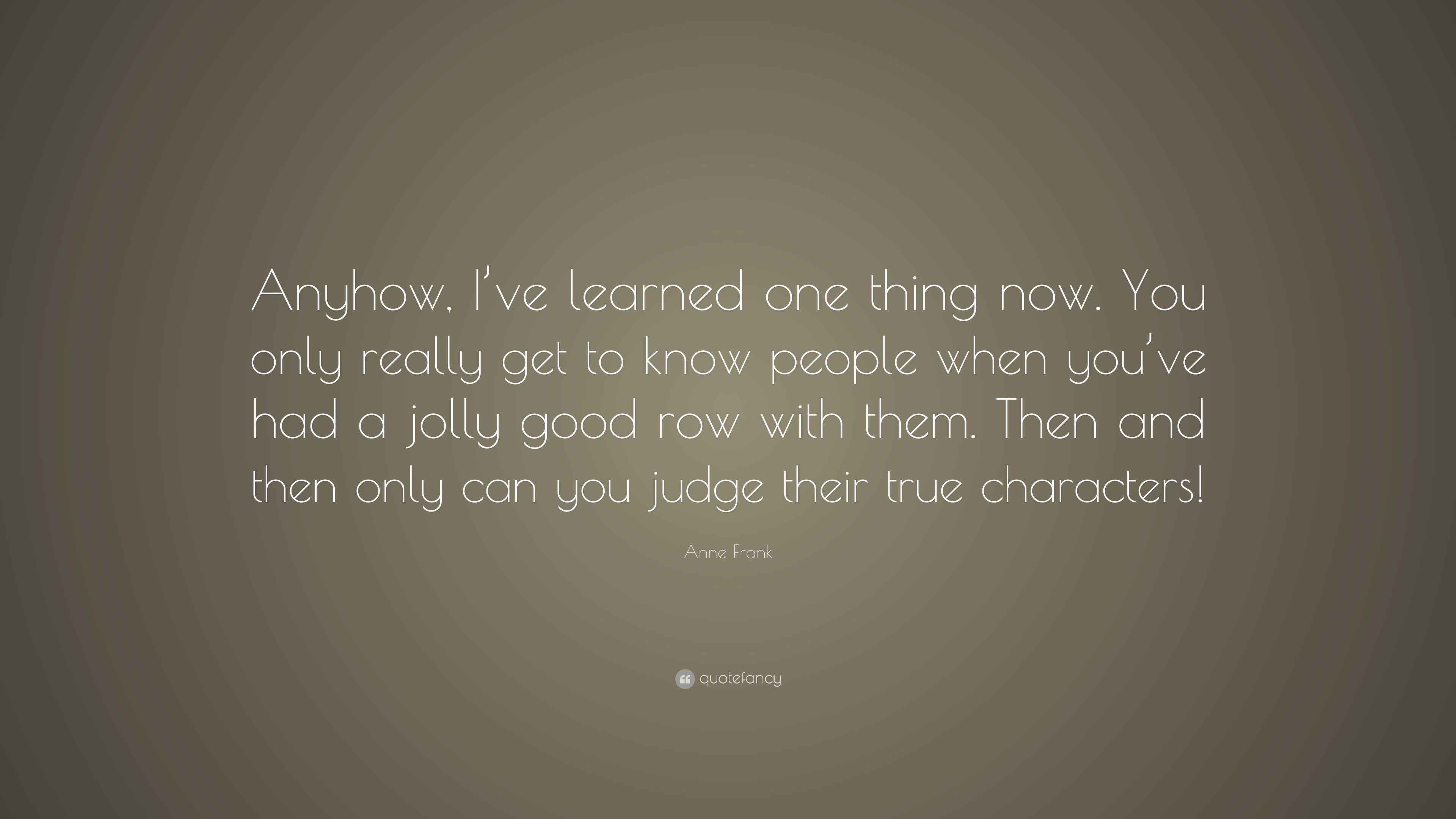 Anne Frank Quote: “Anyhow, I’ve learned one thing now. You only really ...