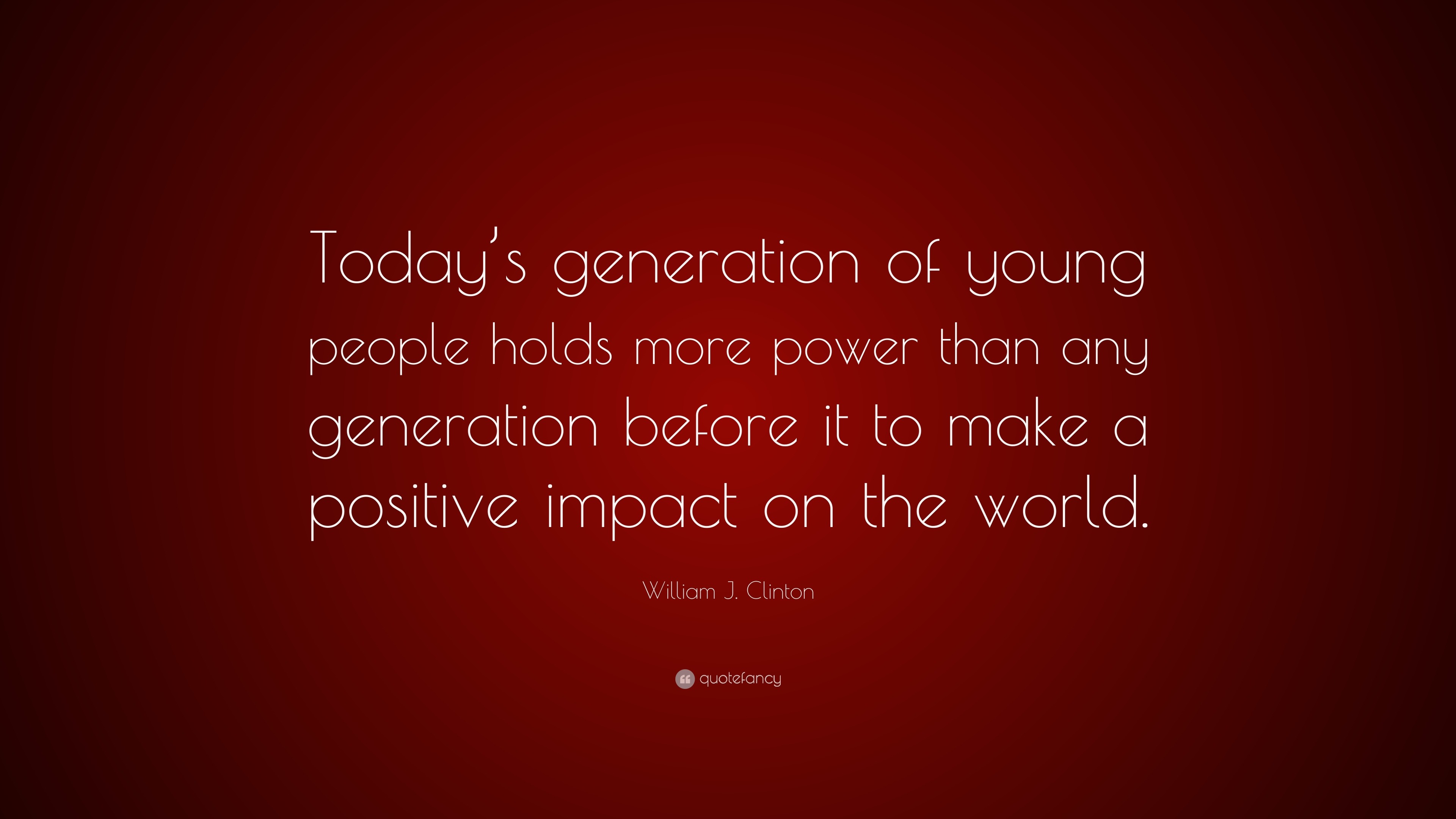 William J. Clinton Quote: “Today’s generation of young people holds ...