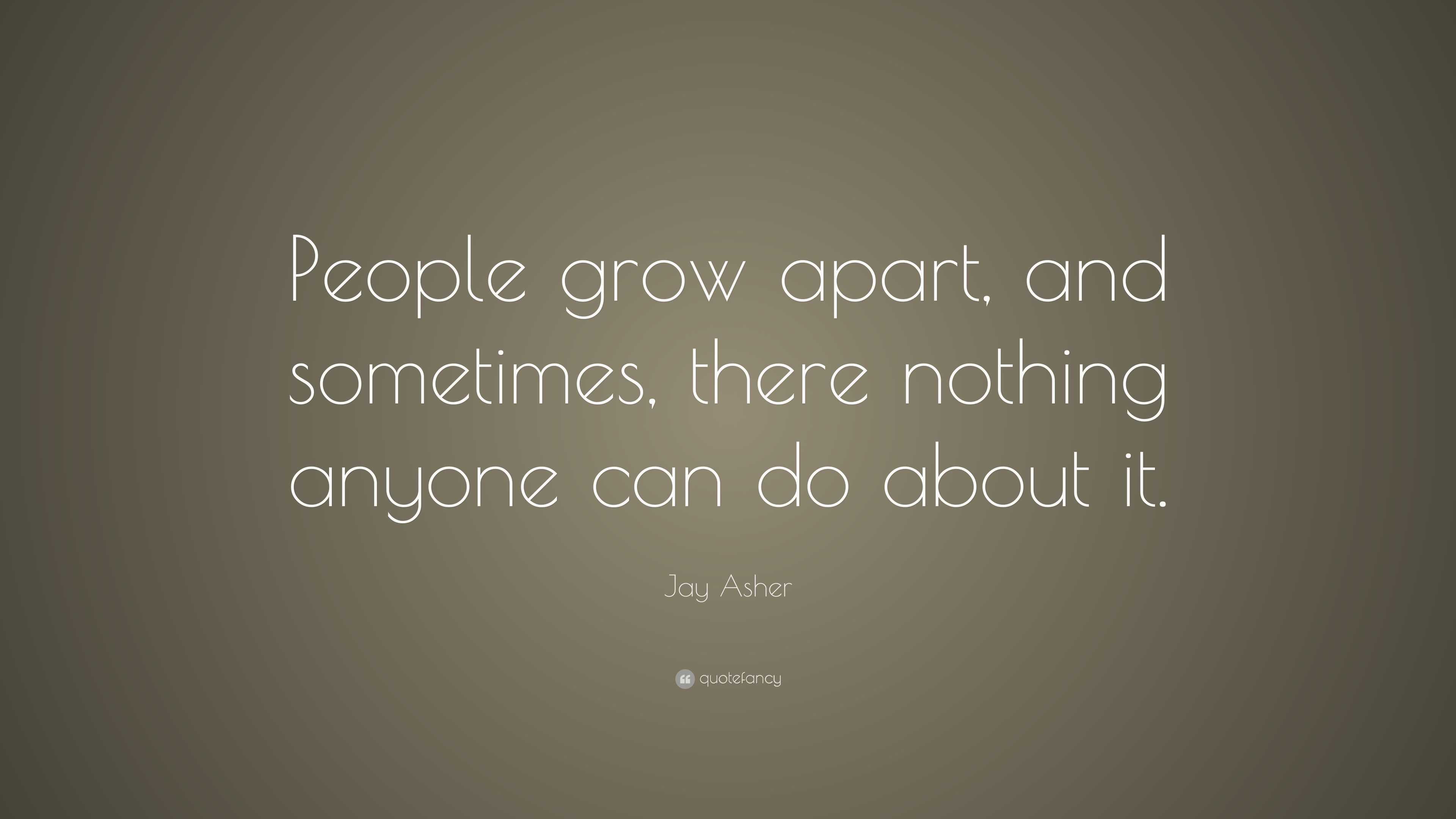 Jay Asher Quote: “People grow apart, and sometimes, there nothing ...