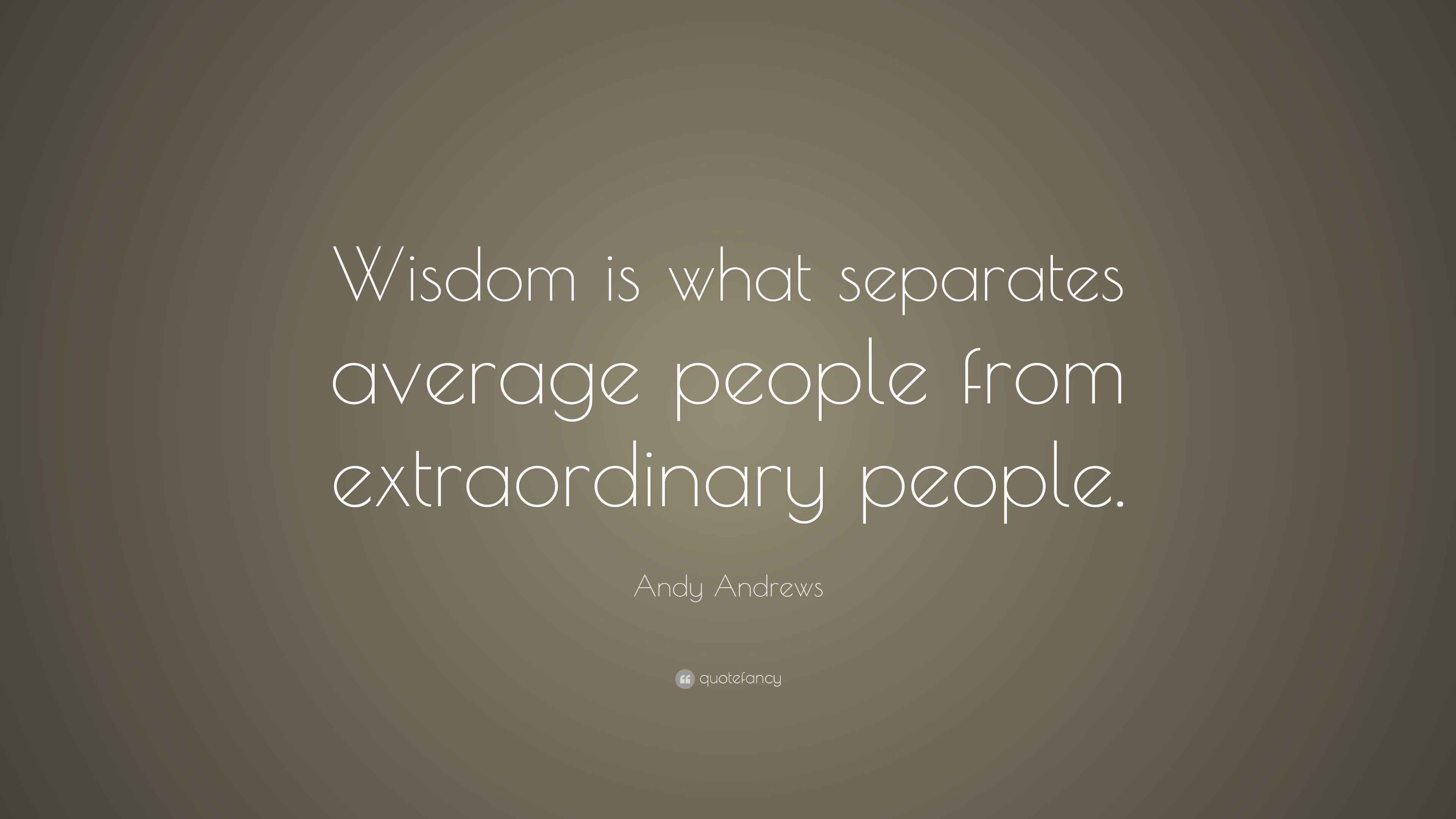 Andy Andrews Quote: “Wisdom is what separates average people from ...