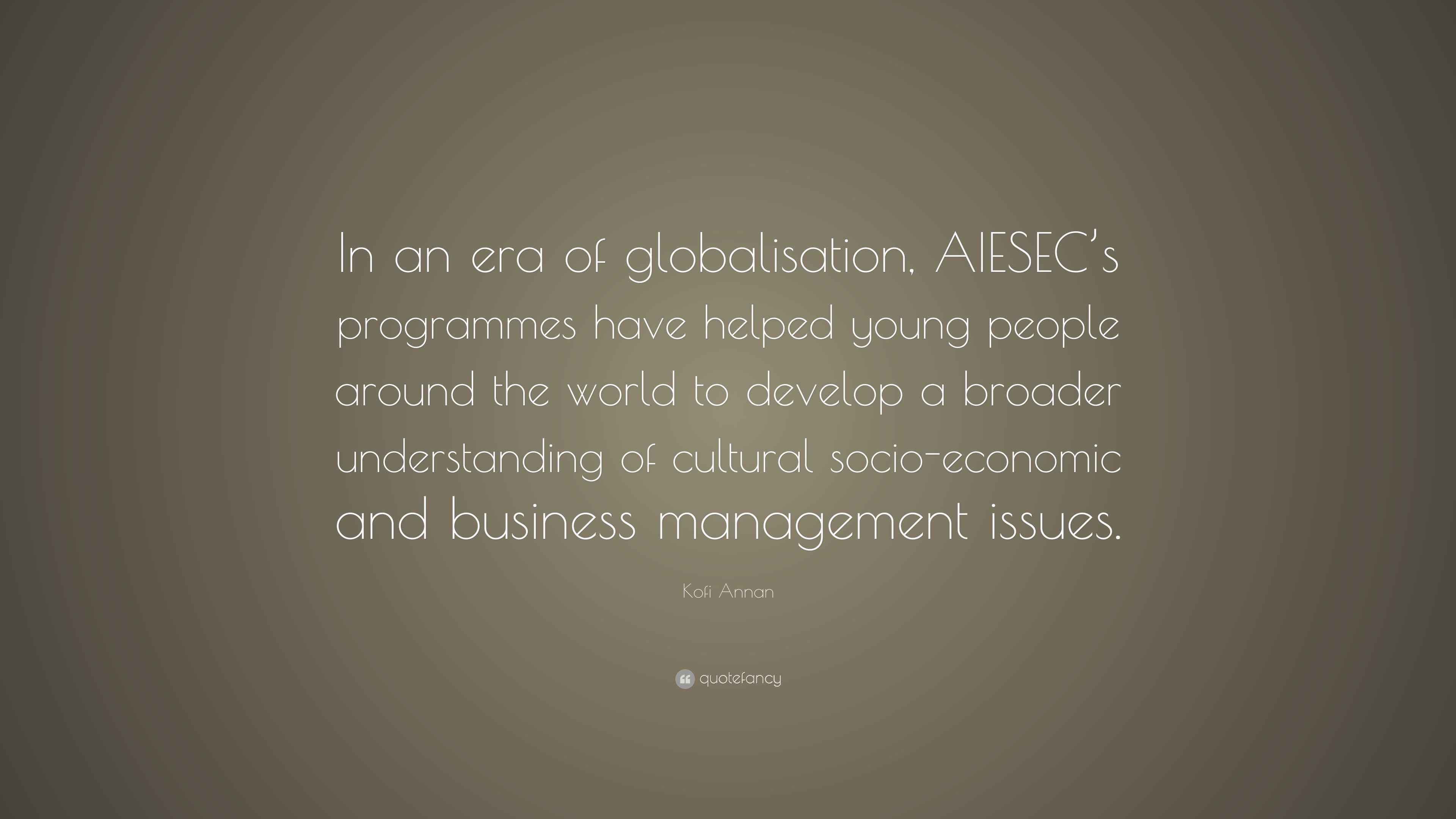 Kofi Annan Quote: “In an era of globalisation, AIESEC’s programmes have ...