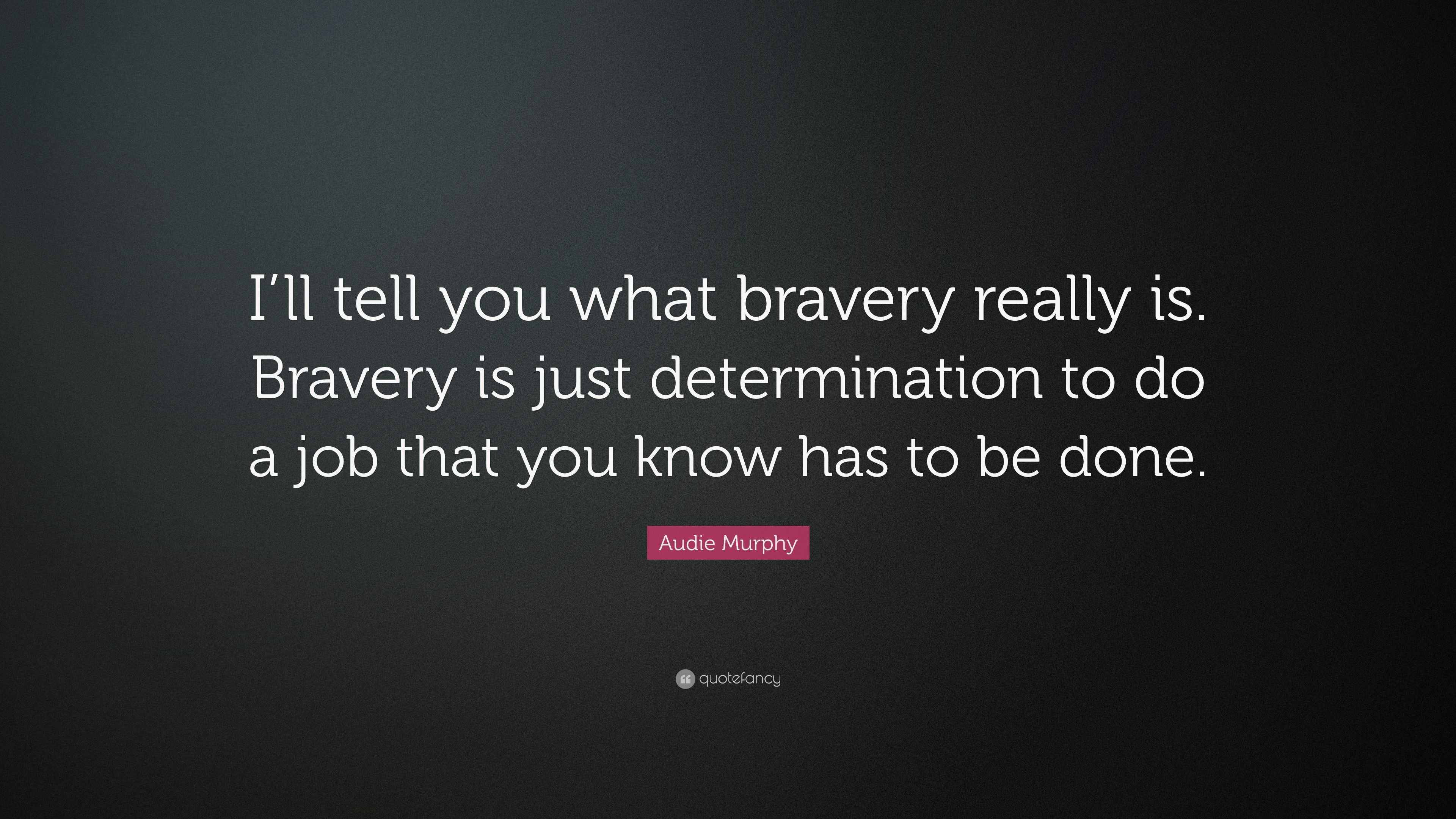 Audie Murphy Quote: “I’ll tell you what bravery really is. Bravery is ...