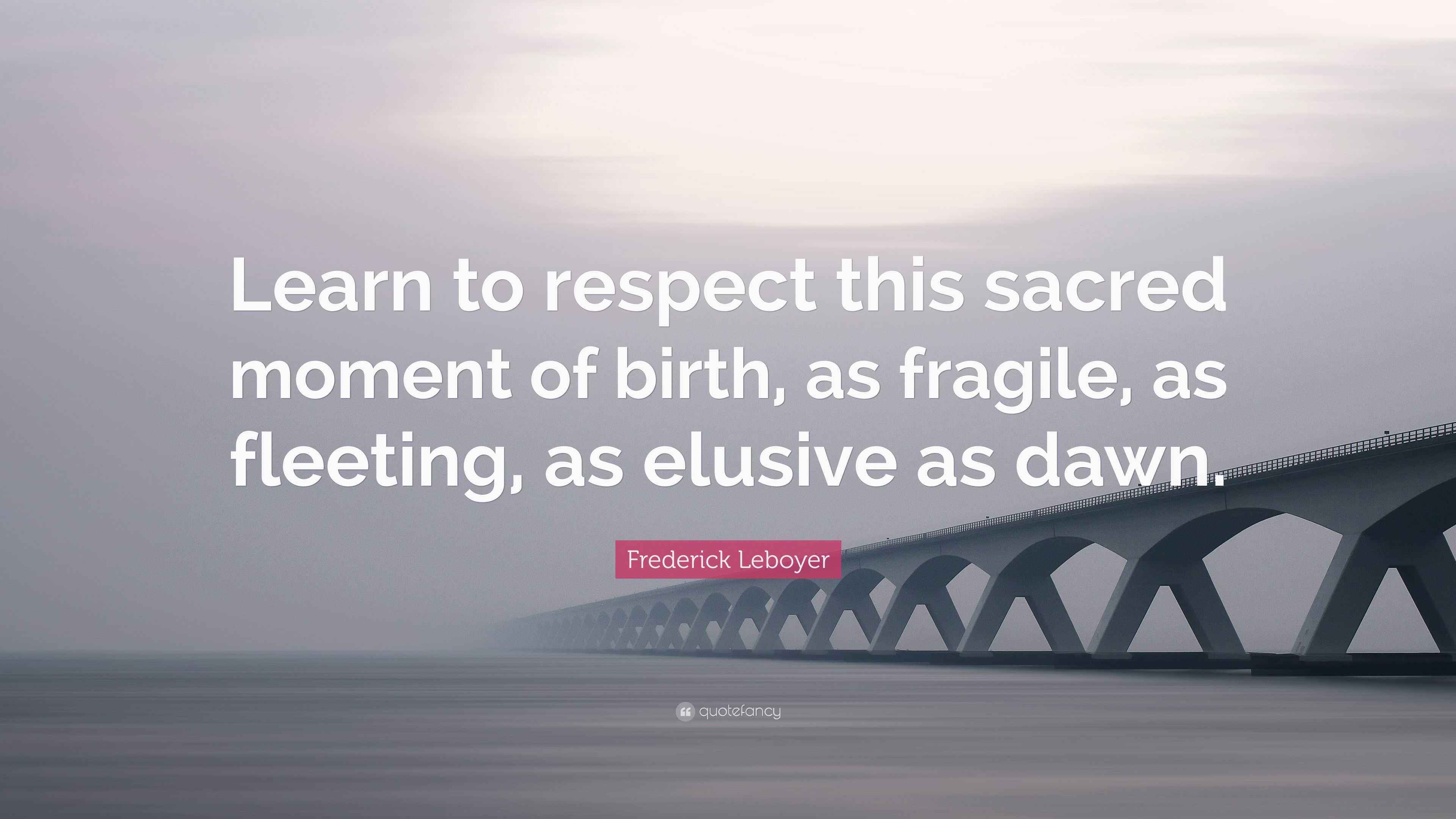 Frederick Leboyer Quote: “Learn to respect this sacred moment of birth ...