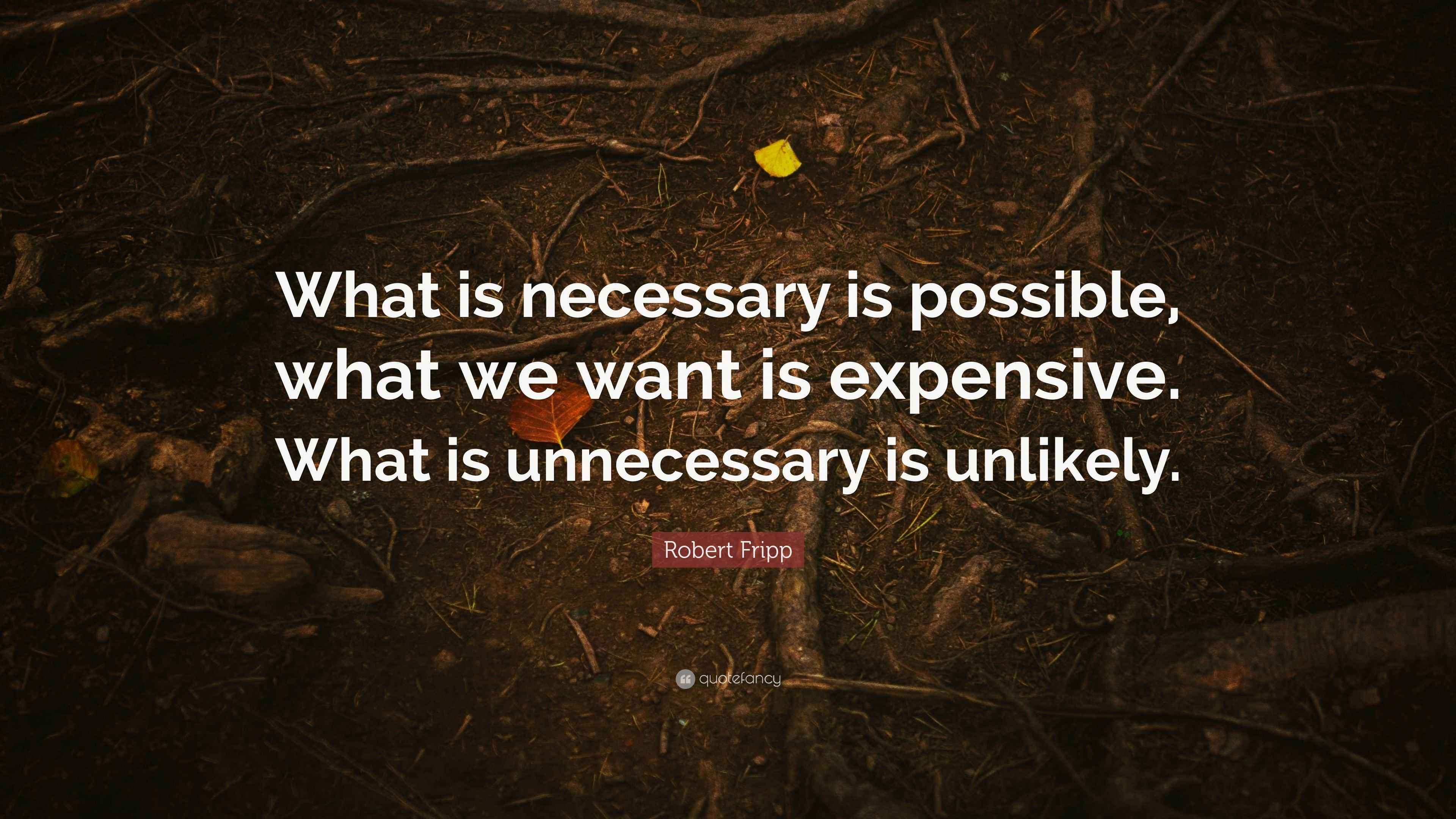 Robert Fripp Quote: “What is necessary is possible, what we want is ...
