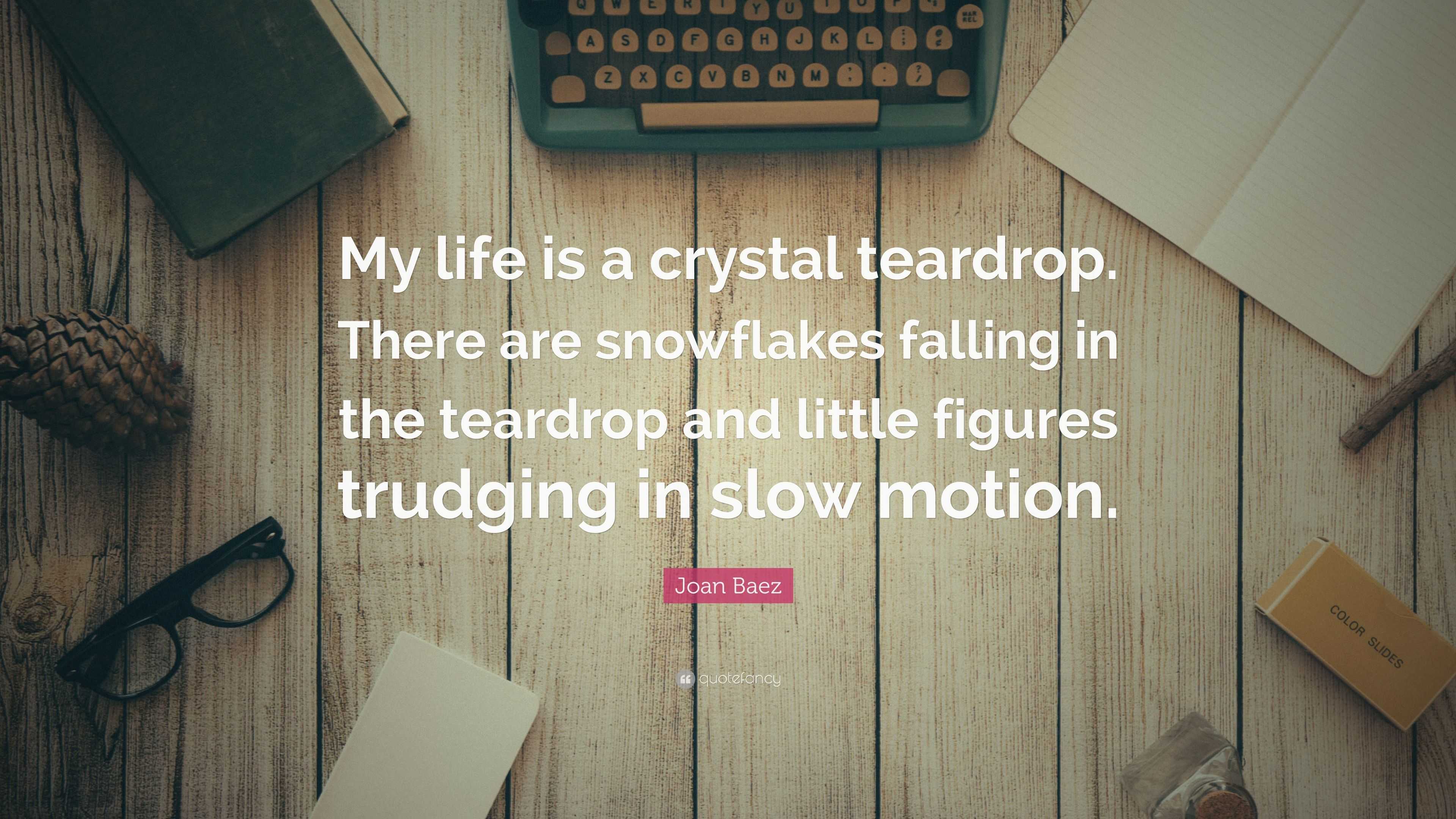Joan Baez Quote: “My life is a crystal teardrop. There are snowflakes ...