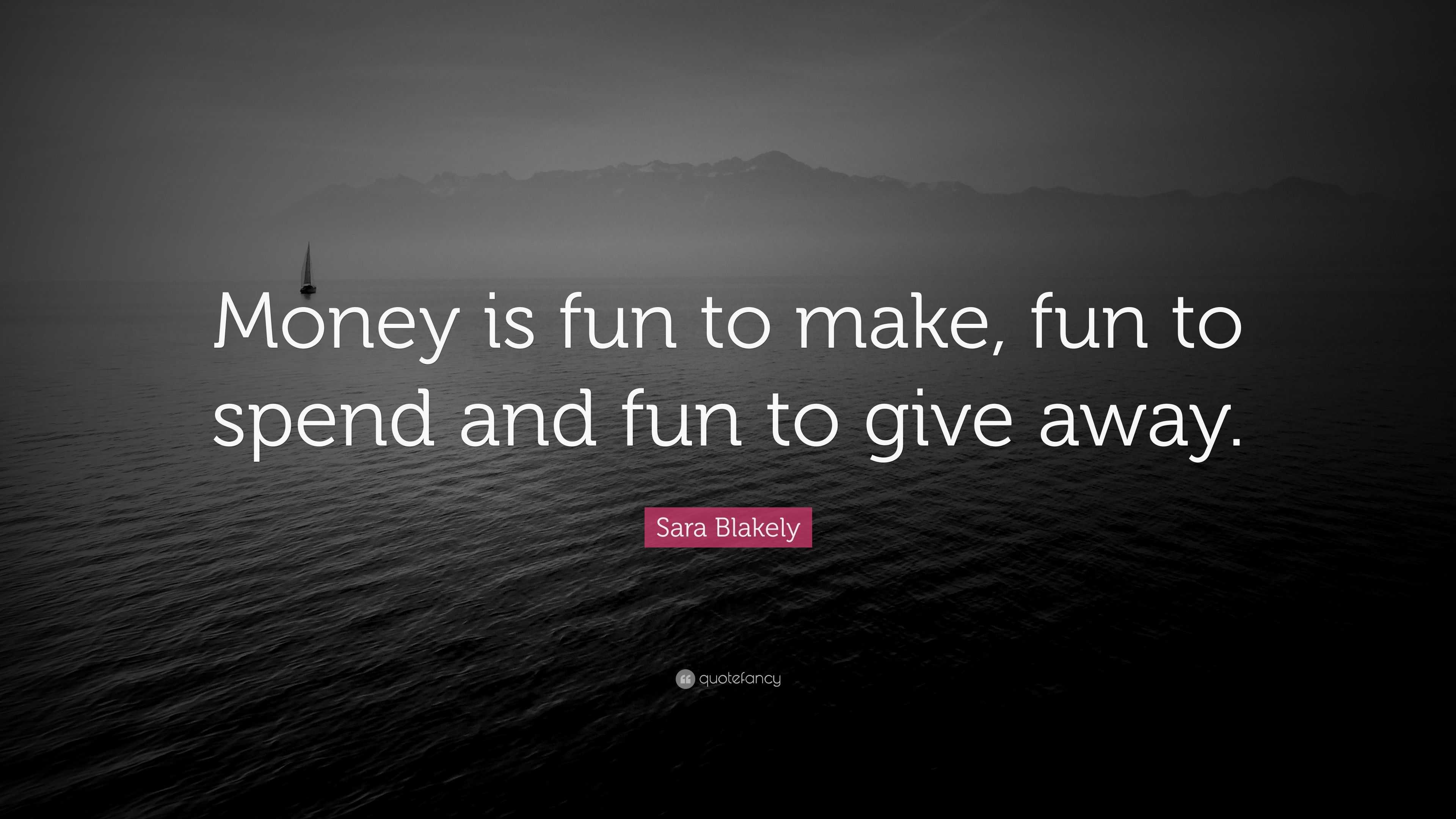 Sara Blakely Quote: “Money is fun to make, fun to spend and fun to give ...